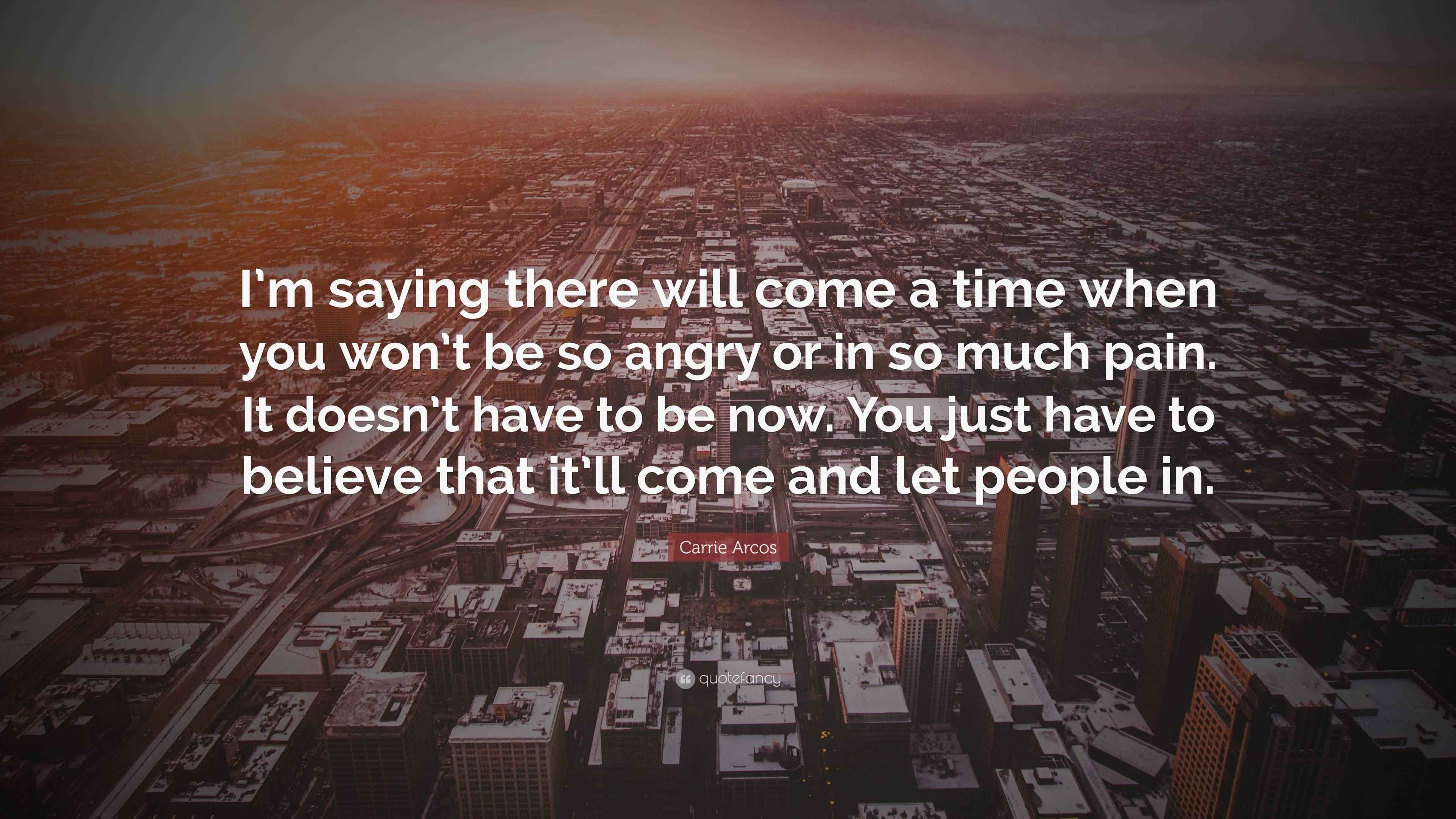 Carrie Arcos Quote: “I’m saying there will come a time when you won’t ...