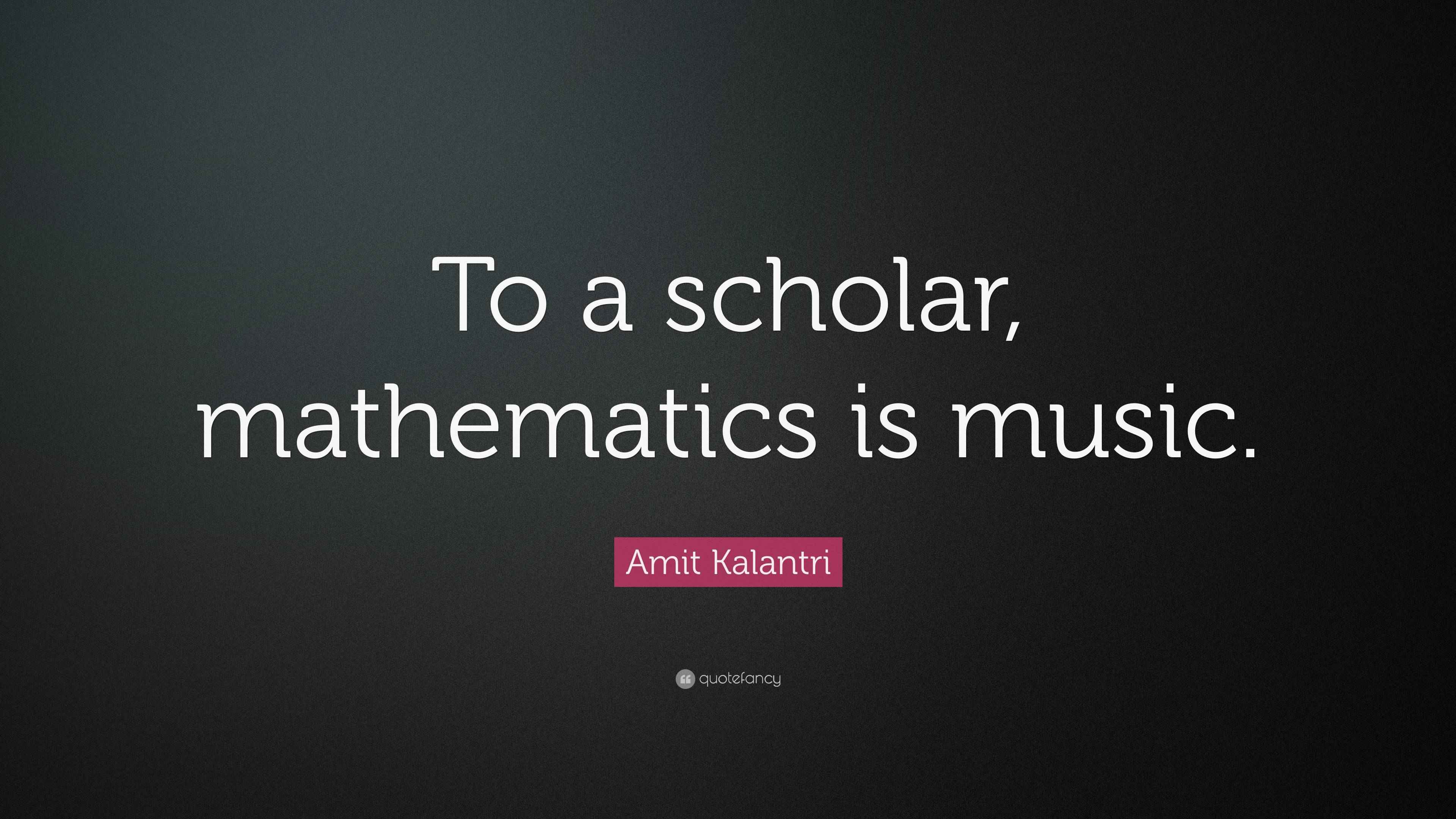 Amit Kalantri Quote: “To a scholar, mathematics is music.”