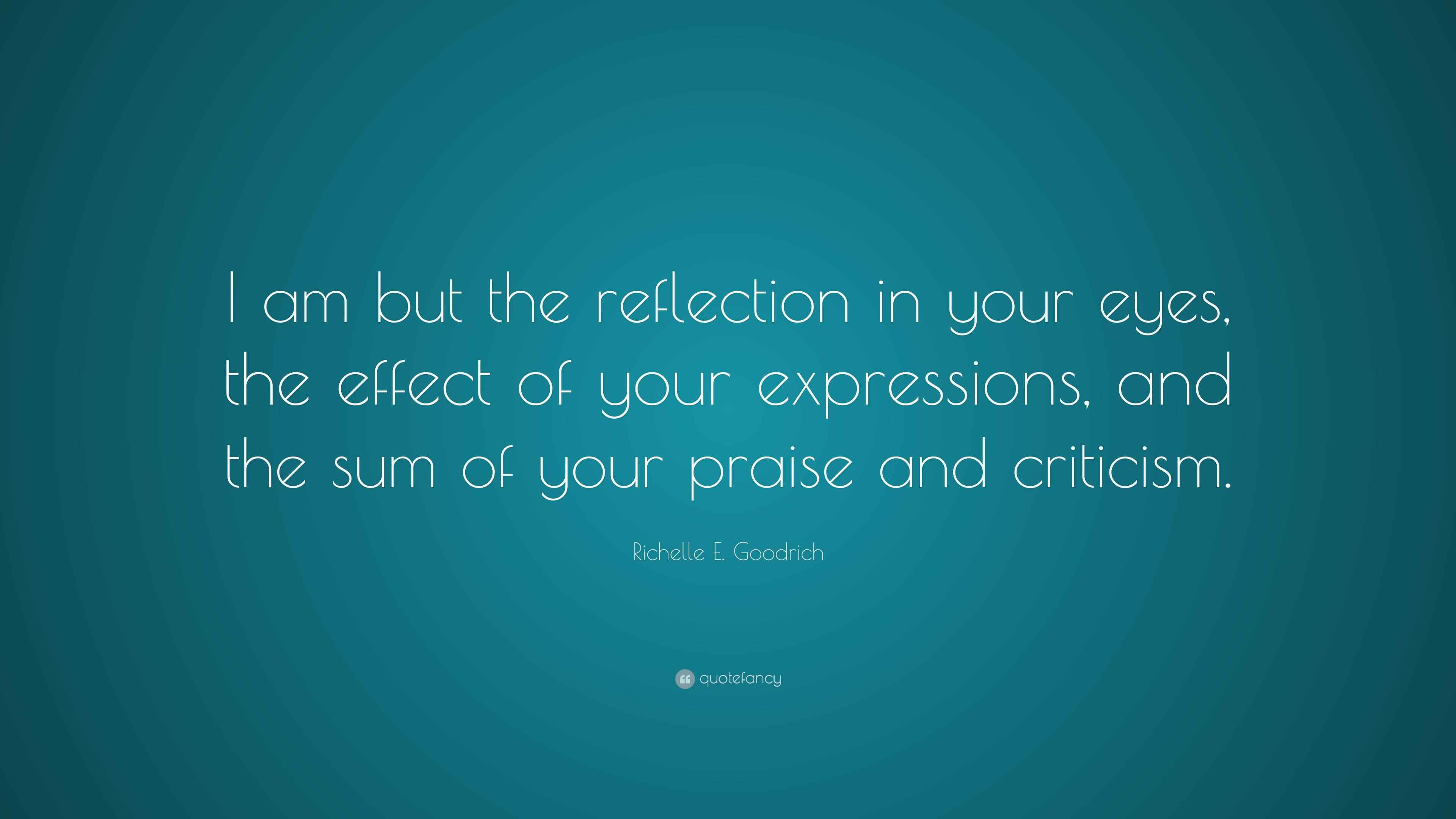 Richelle E. Goodrich Quote: “I am but the reflection in your eyes, the ...