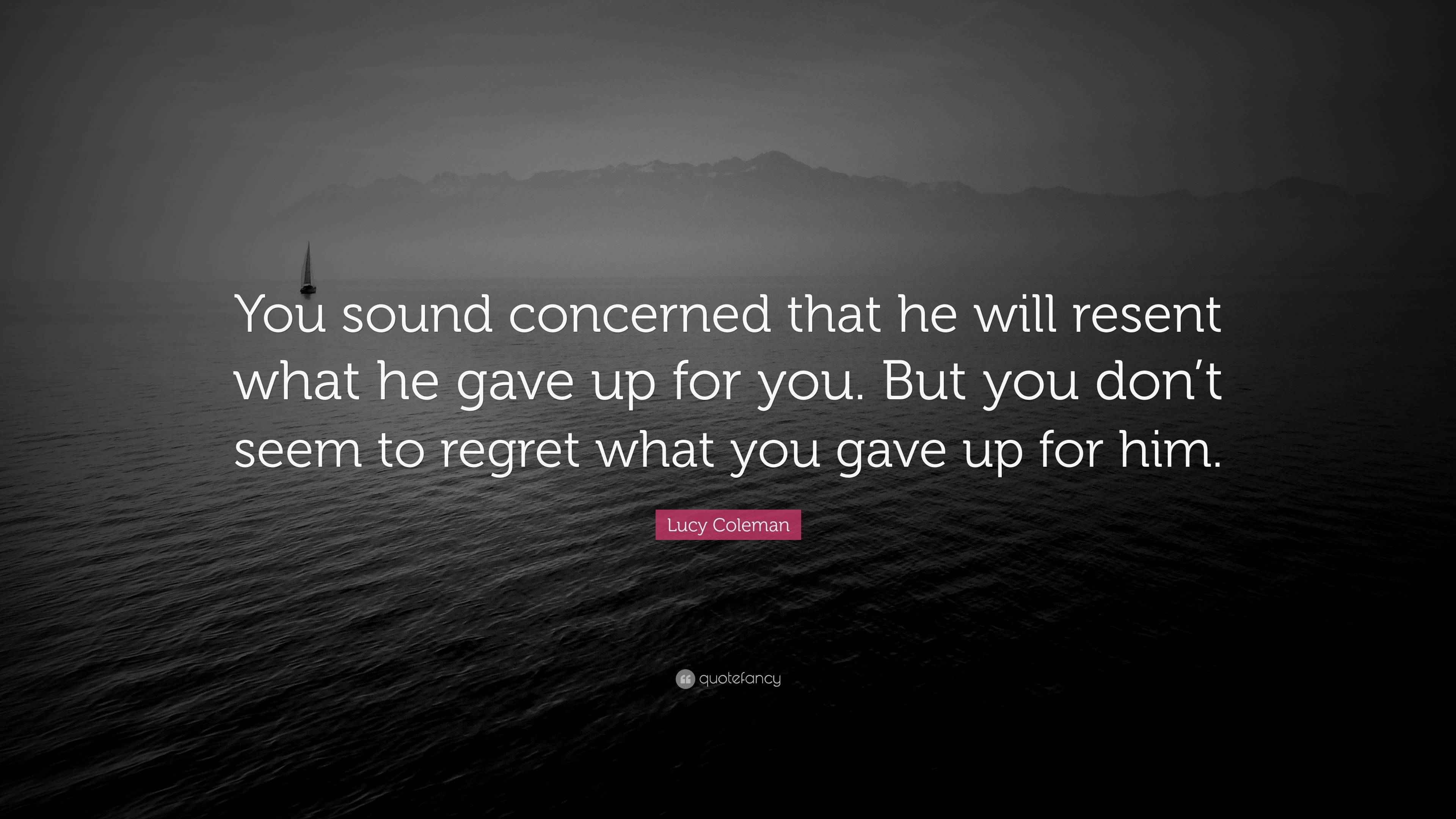 Lucy Coleman Quote: “You sound concerned that he will resent what he ...