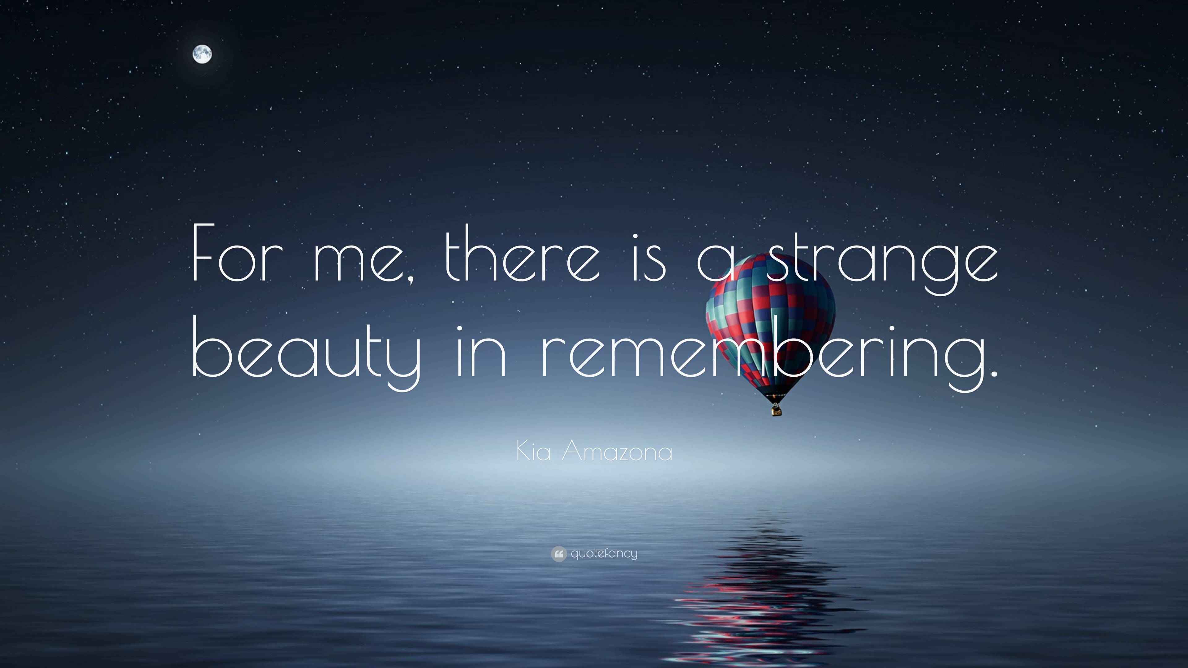 Kia Amazona Quote: “For me, there is a strange beauty in remembering.”