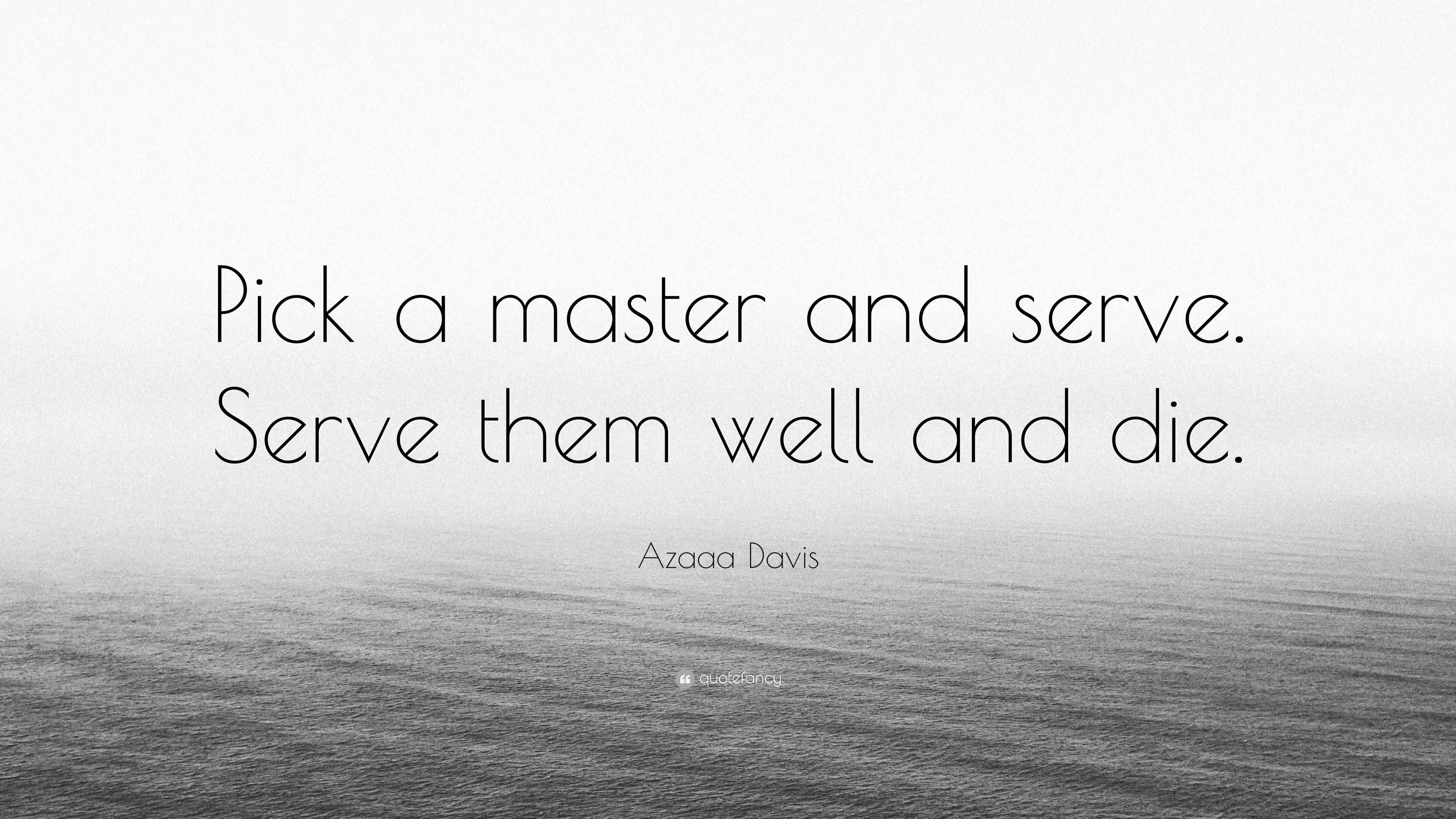 Azaaa Davis Quote: “Pick a master and serve. Serve them well and die.”