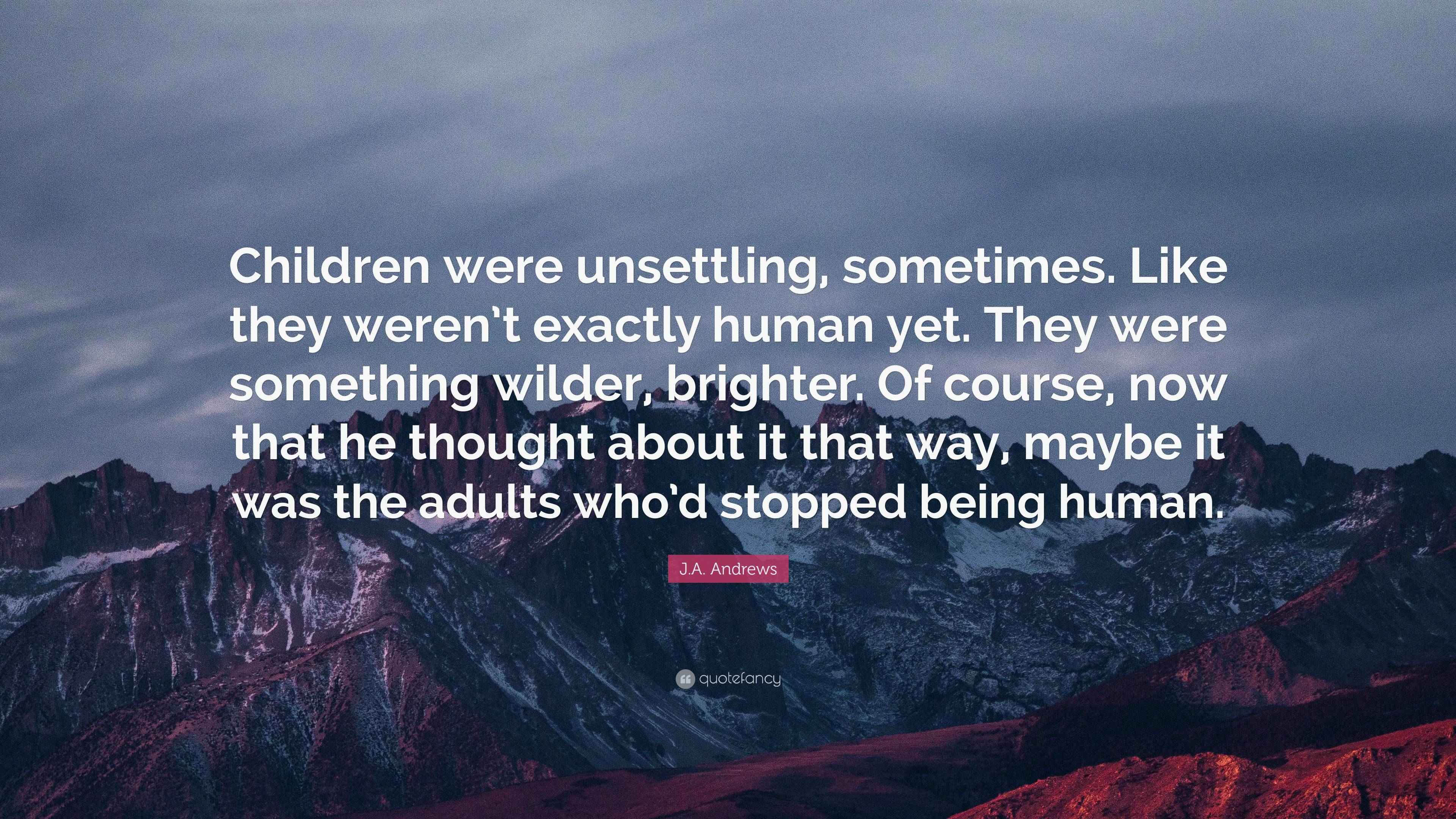 J.A. Andrews Quote: “Children were unsettling, sometimes. Like they ...
