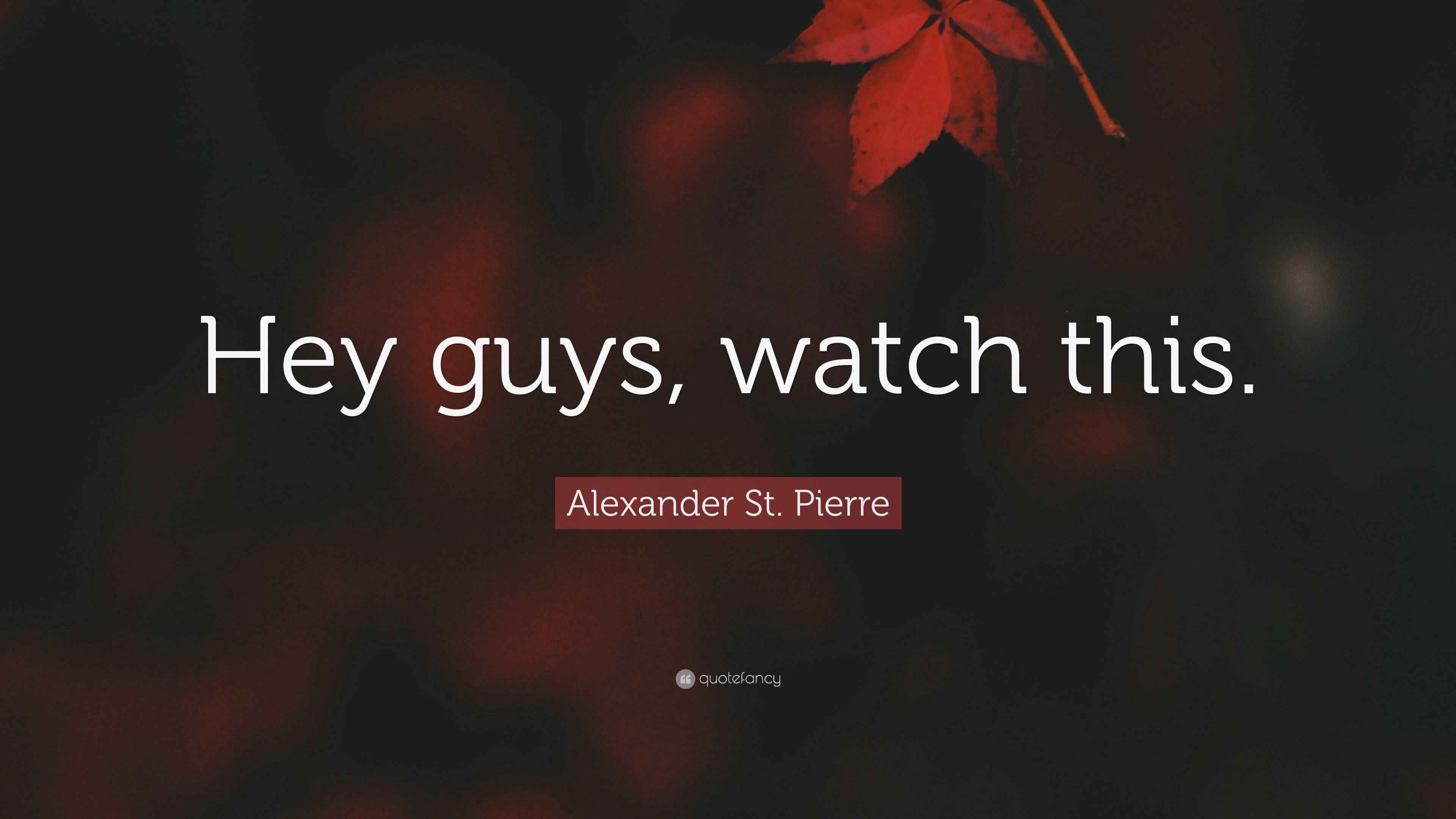 Alexander St. Pierre Quote: “Hey guys, watch this.”