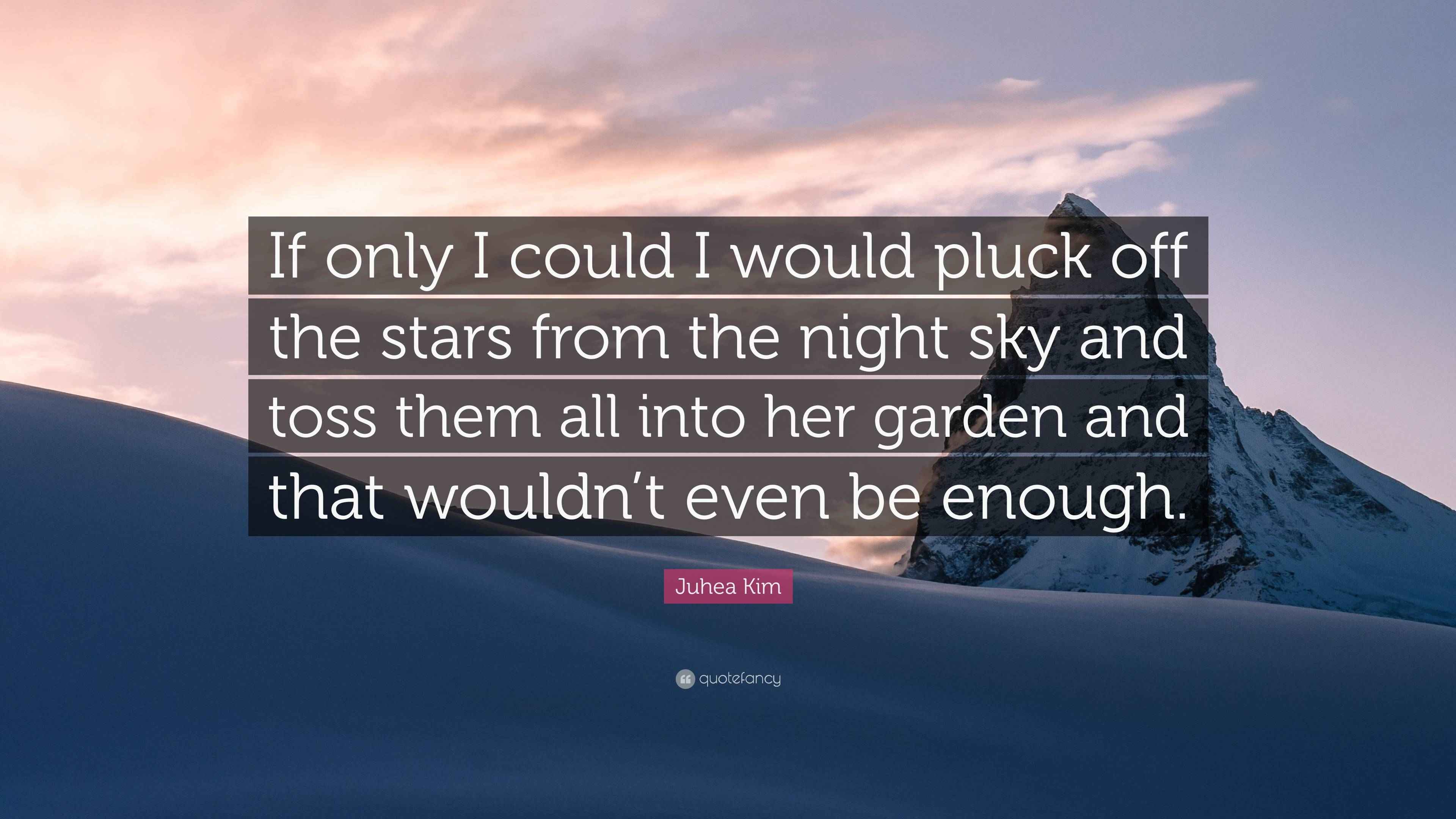 Juhea Kim Quote: “If only I could I would pluck off the stars from the ...