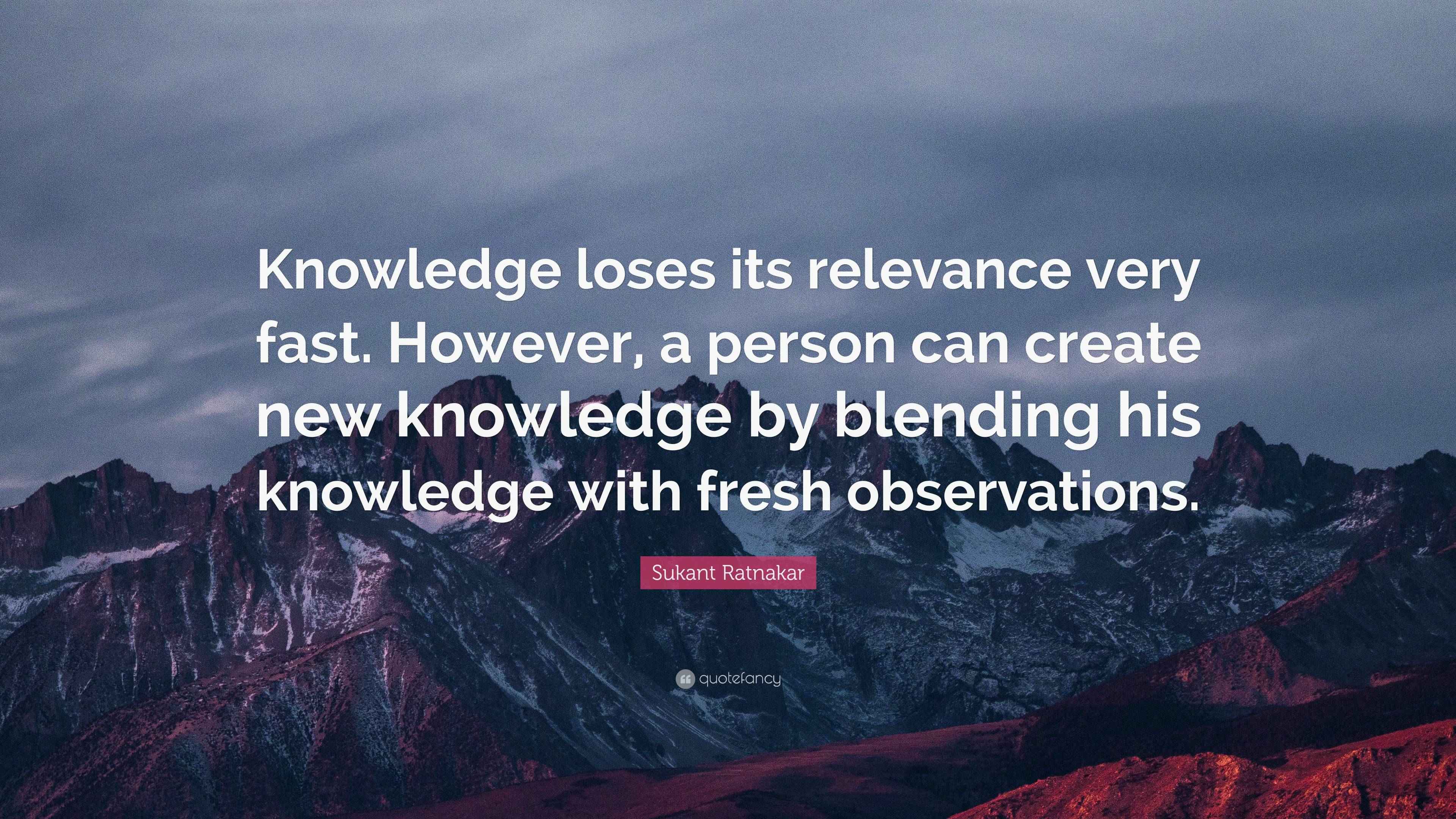 Sukant Ratnakar Quote: “Knowledge loses its relevance very fast ...