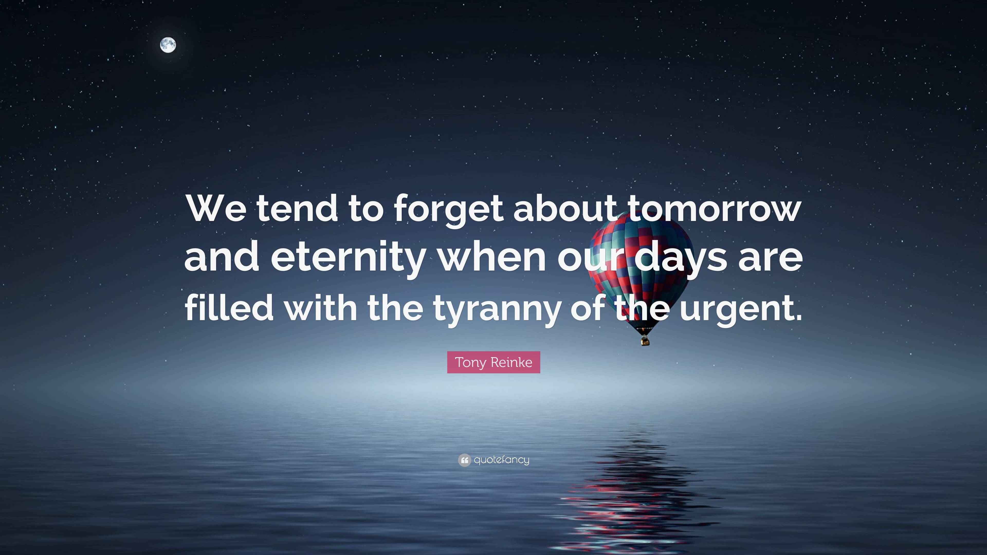 Tony Reinke Quote: “We tend to forget about tomorrow and eternity when ...