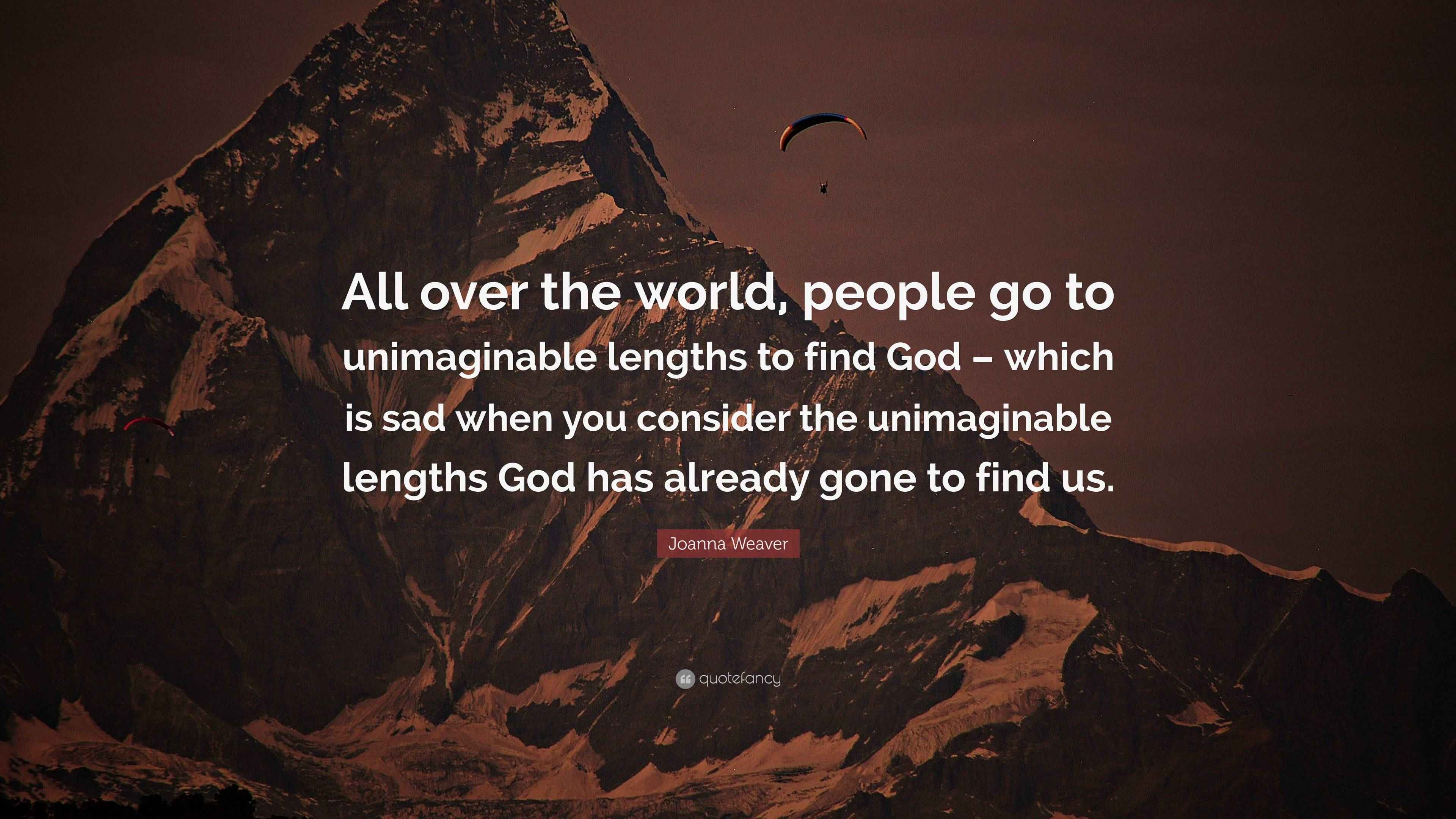 Joanna Weaver Quote: “All over the world, people go to unimaginable ...
