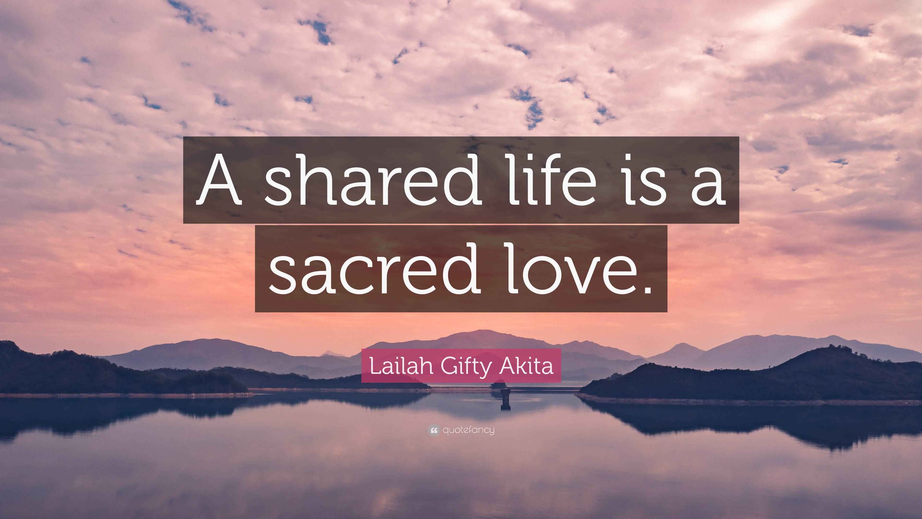Lailah Gifty Akita Quote: “A shared life is a sacred love.”
