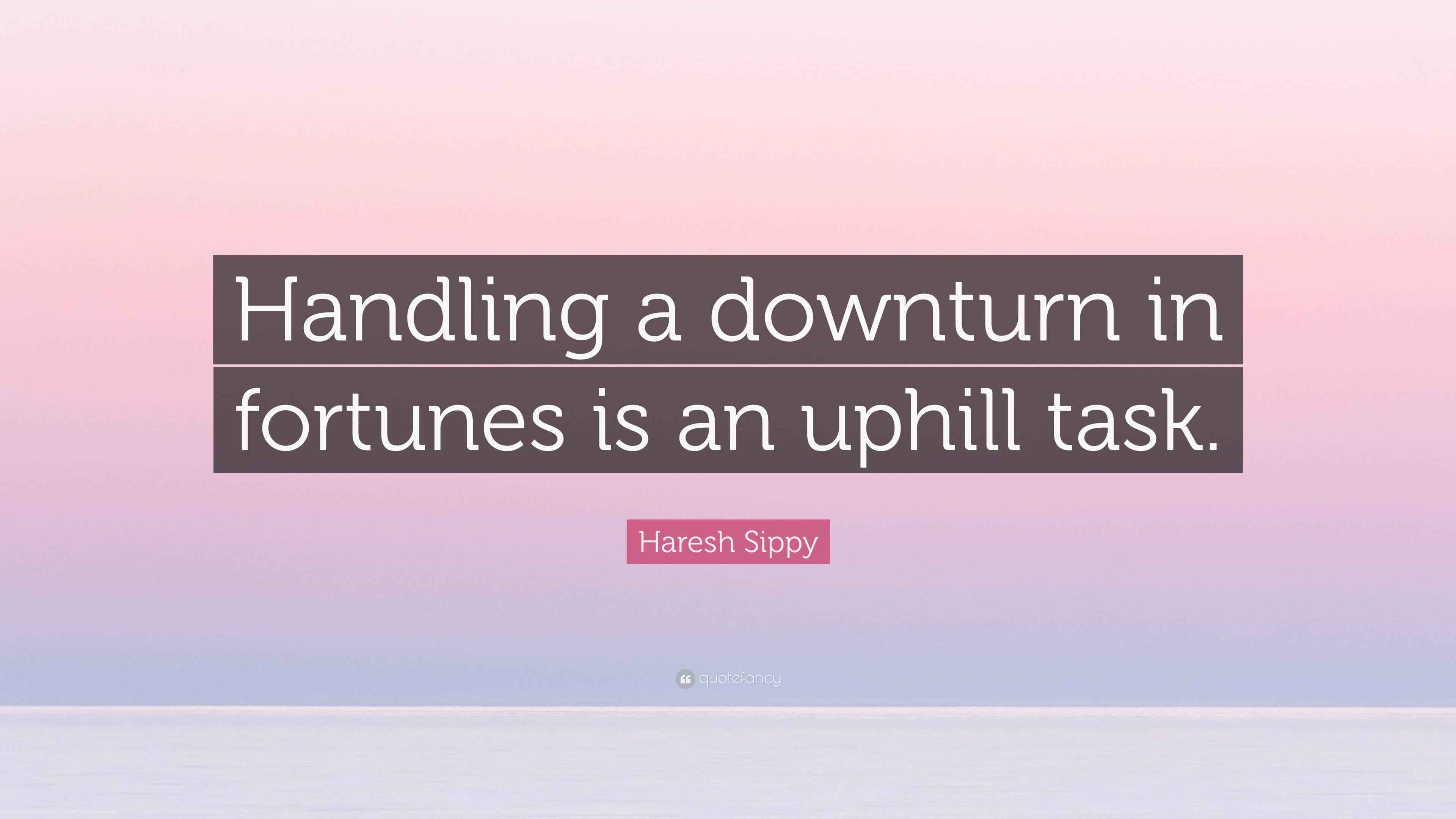 Haresh Sippy Quote: “Handling a downturn in fortunes is an uphill task.”