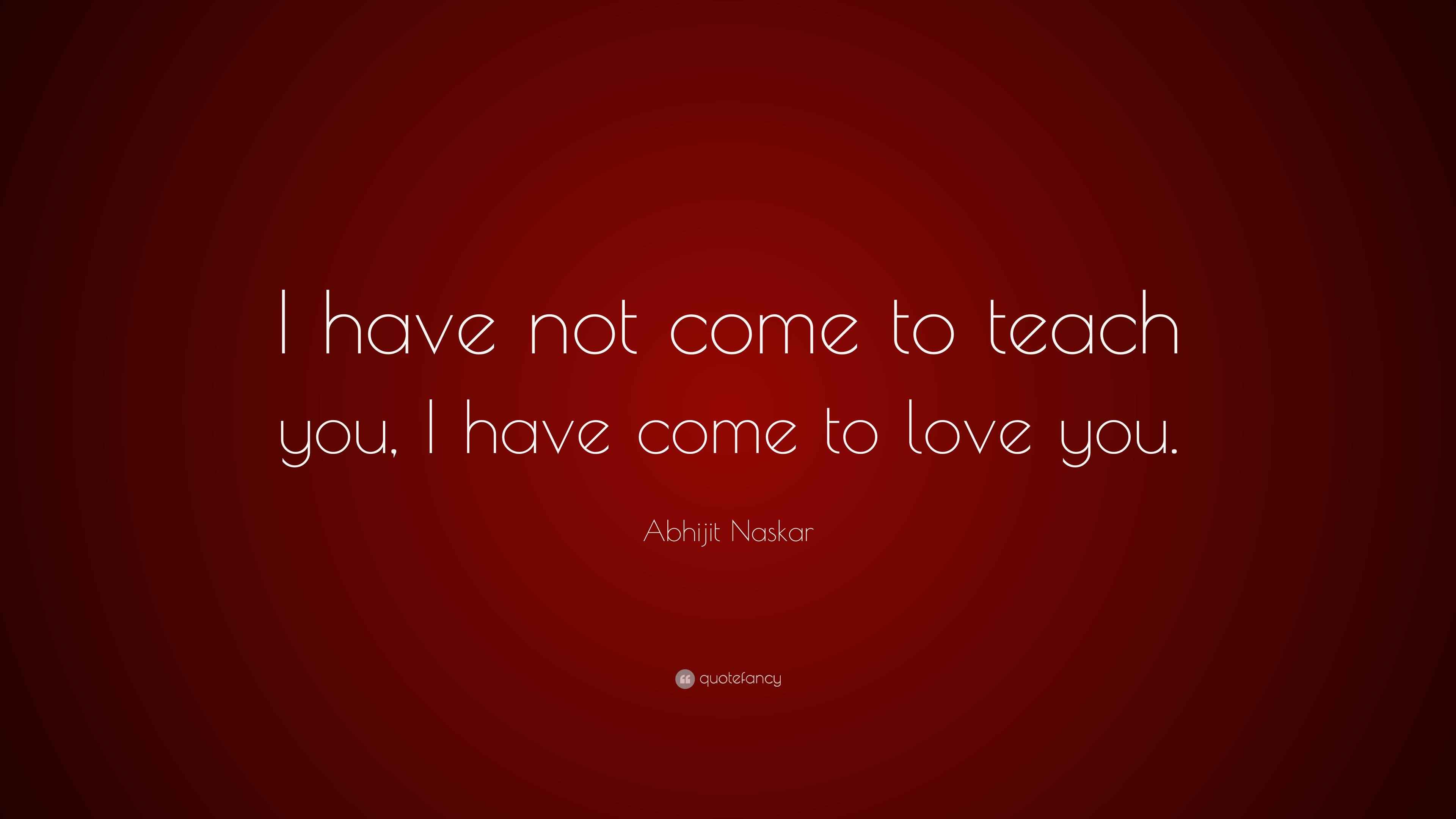 Abhijit Naskar Quote: “I have not come to teach you, I have come to ...