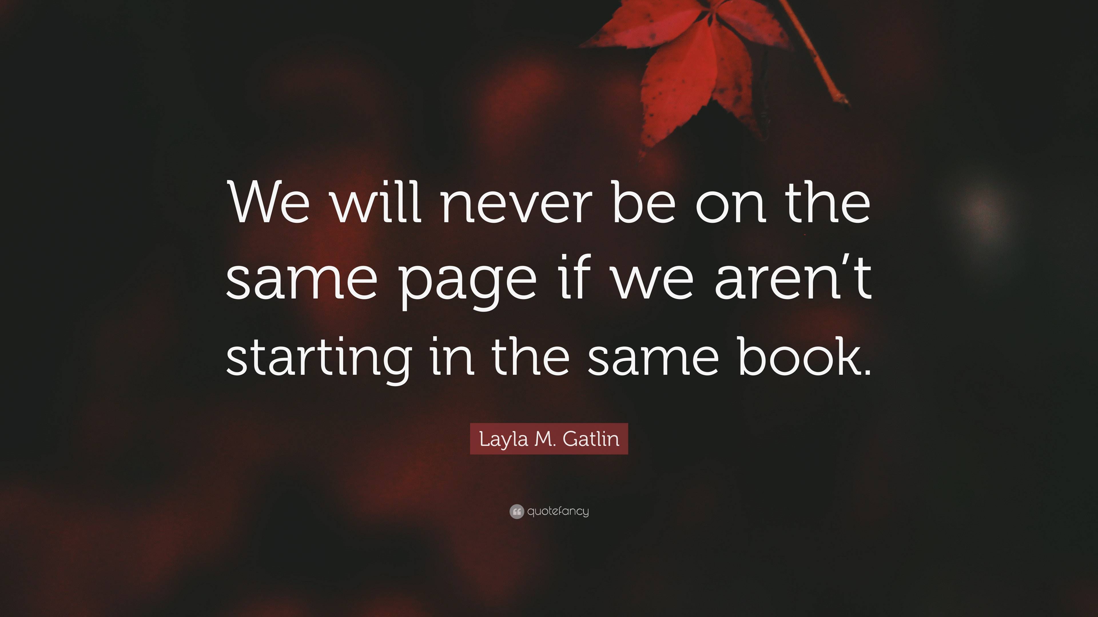 Layla M. Gatlin Quote: “We will never be on the same page if we aren’t ...