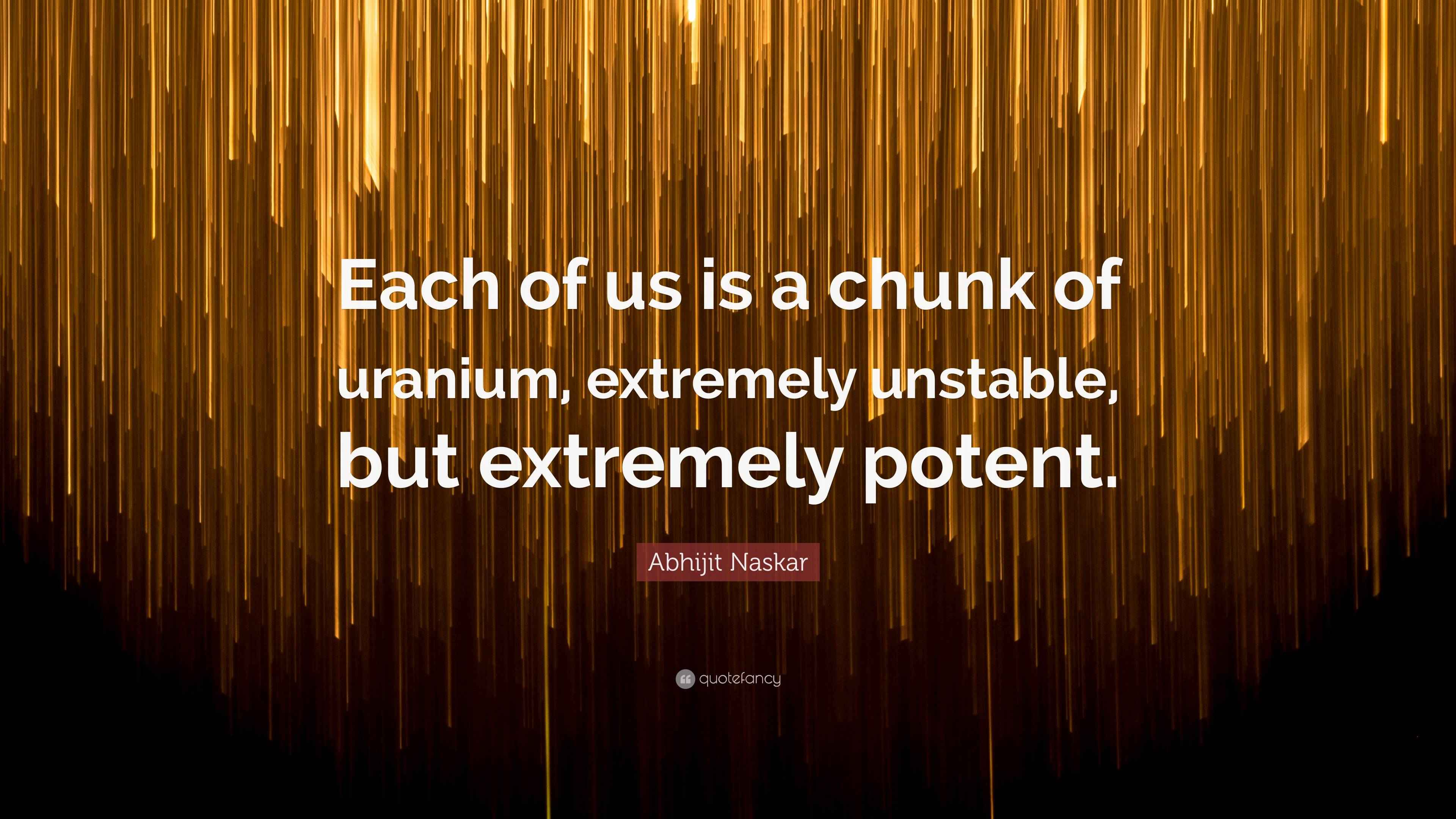 Abhijit Naskar Quote: “Each of us is a chunk of uranium, extremely ...