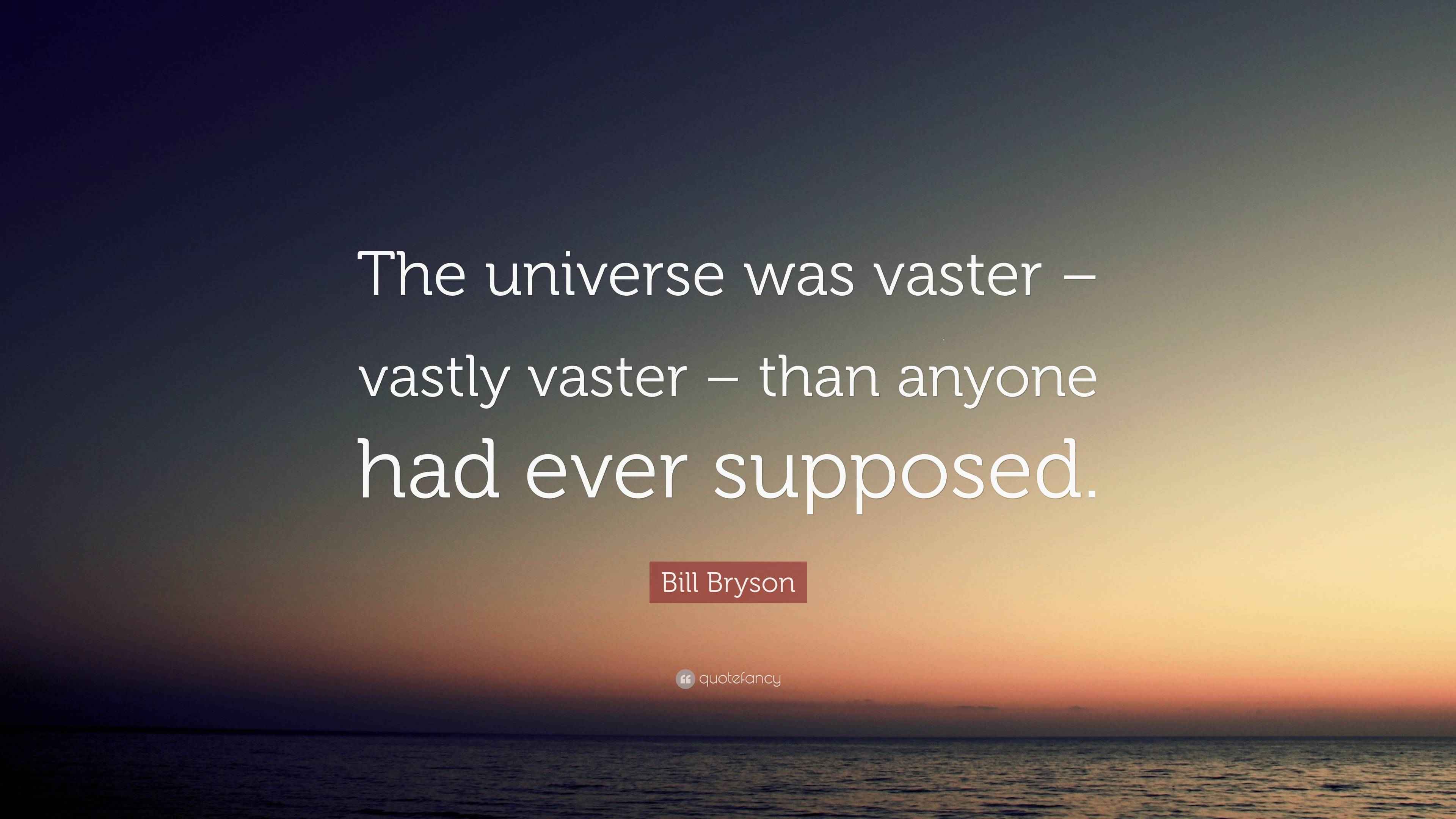 Bill Bryson Quote: “The universe was vaster – vastly vaster – than ...