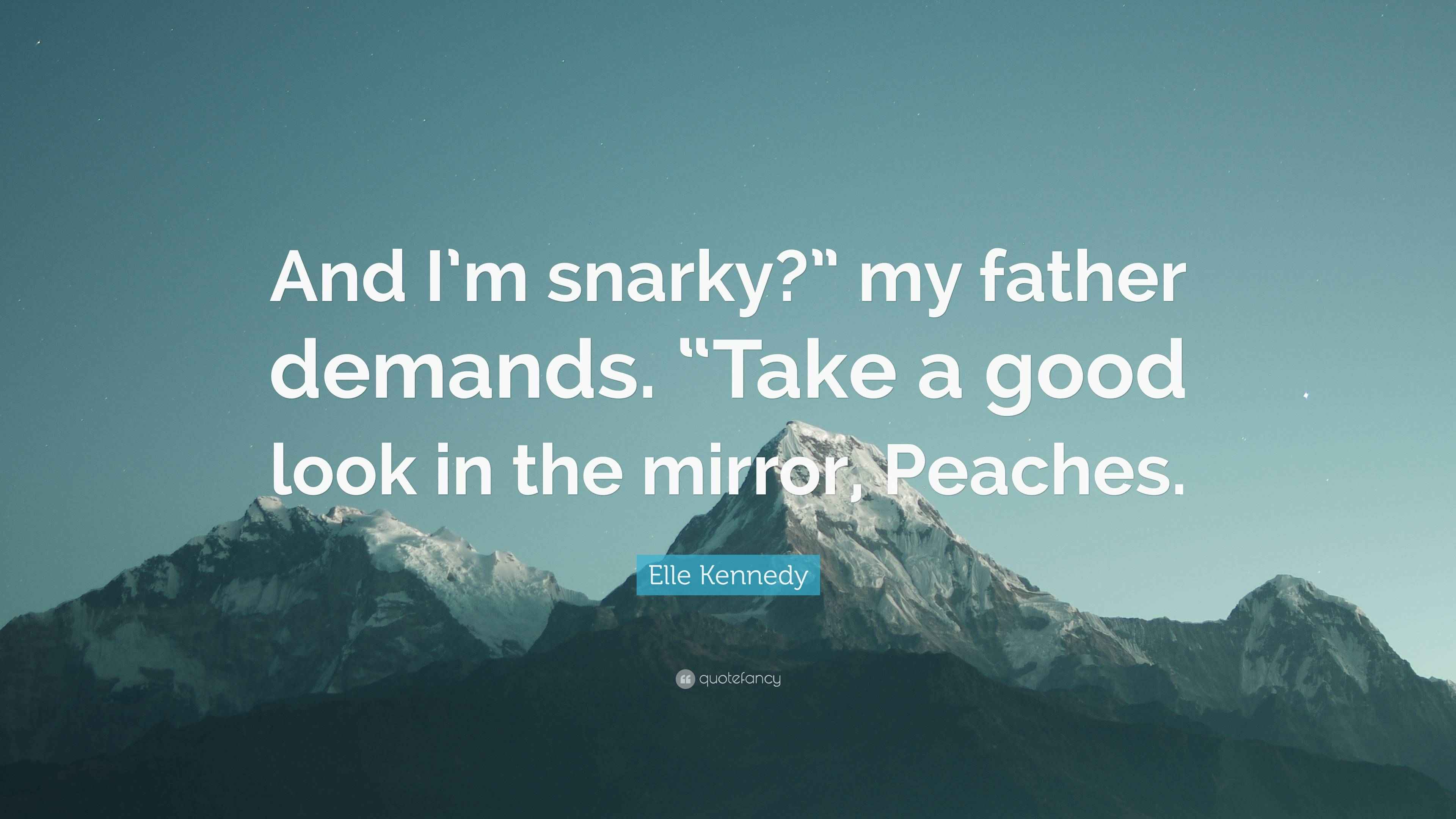 Elle Kennedy Quote: “And I’m snarky?” my father demands. “Take a good ...