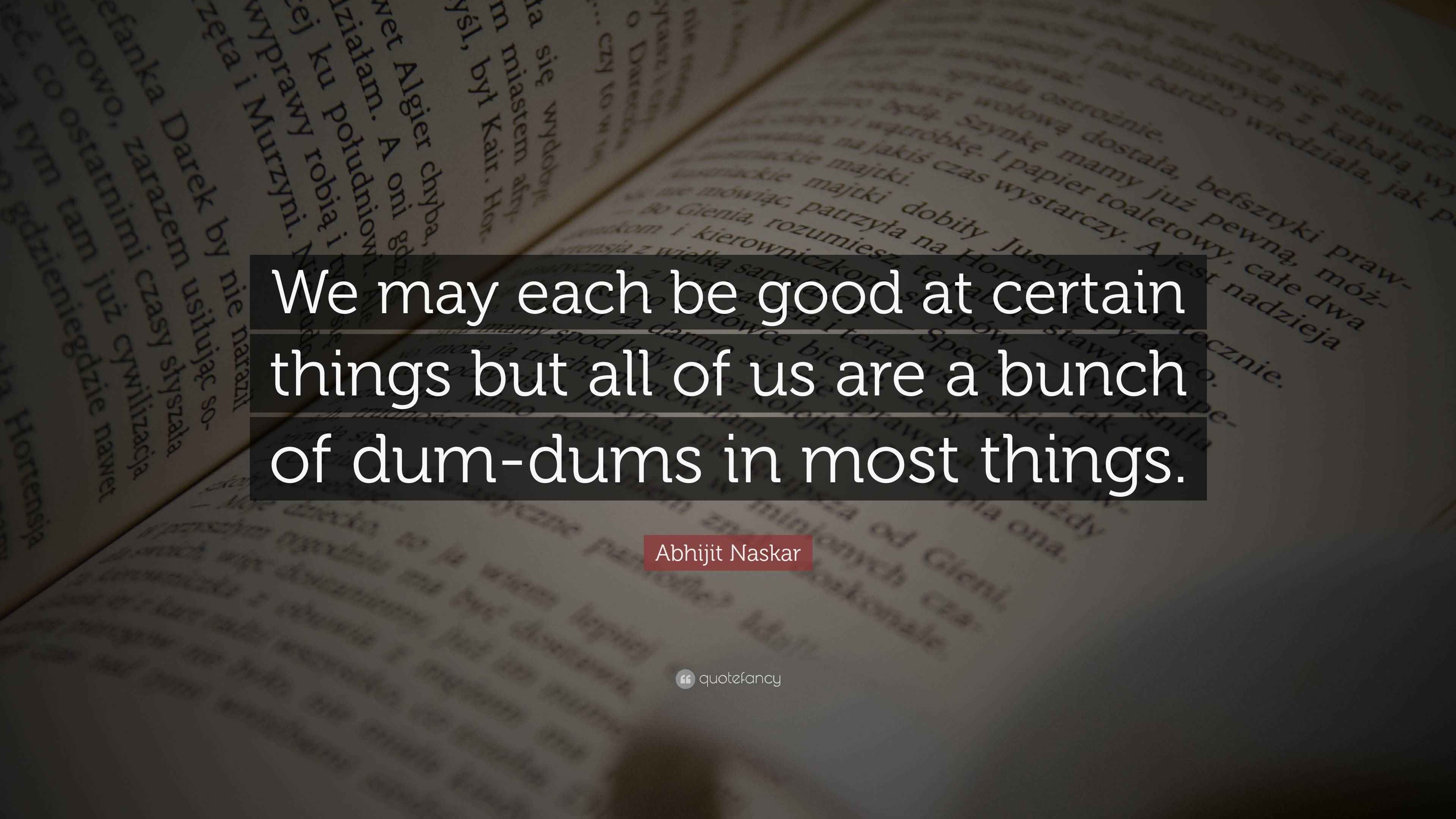 Abhijit Naskar Quote: “We may each be good at certain things but all of ...