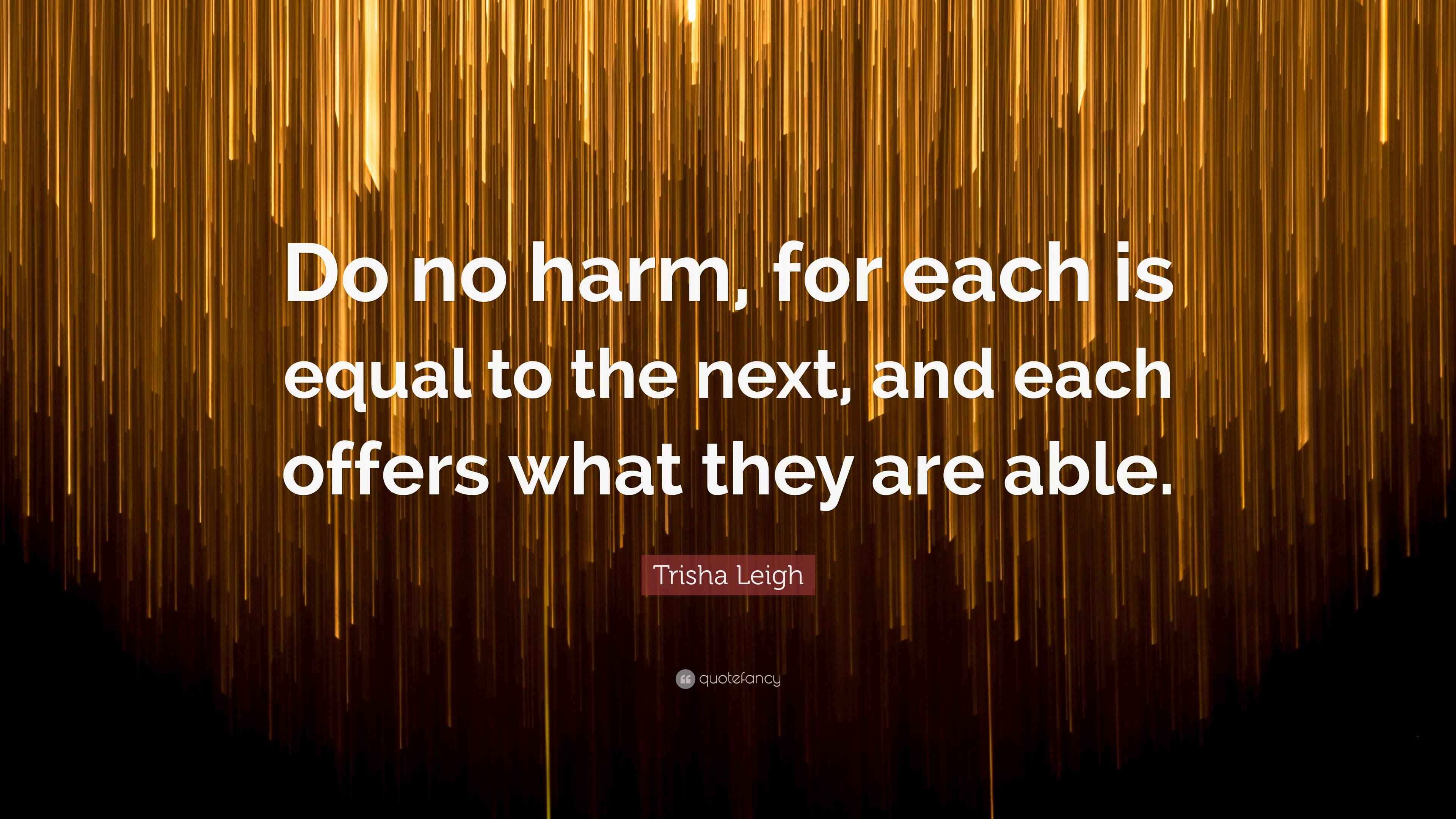 Trisha Leigh Quote: “Do no harm, for each is equal to the next, and ...