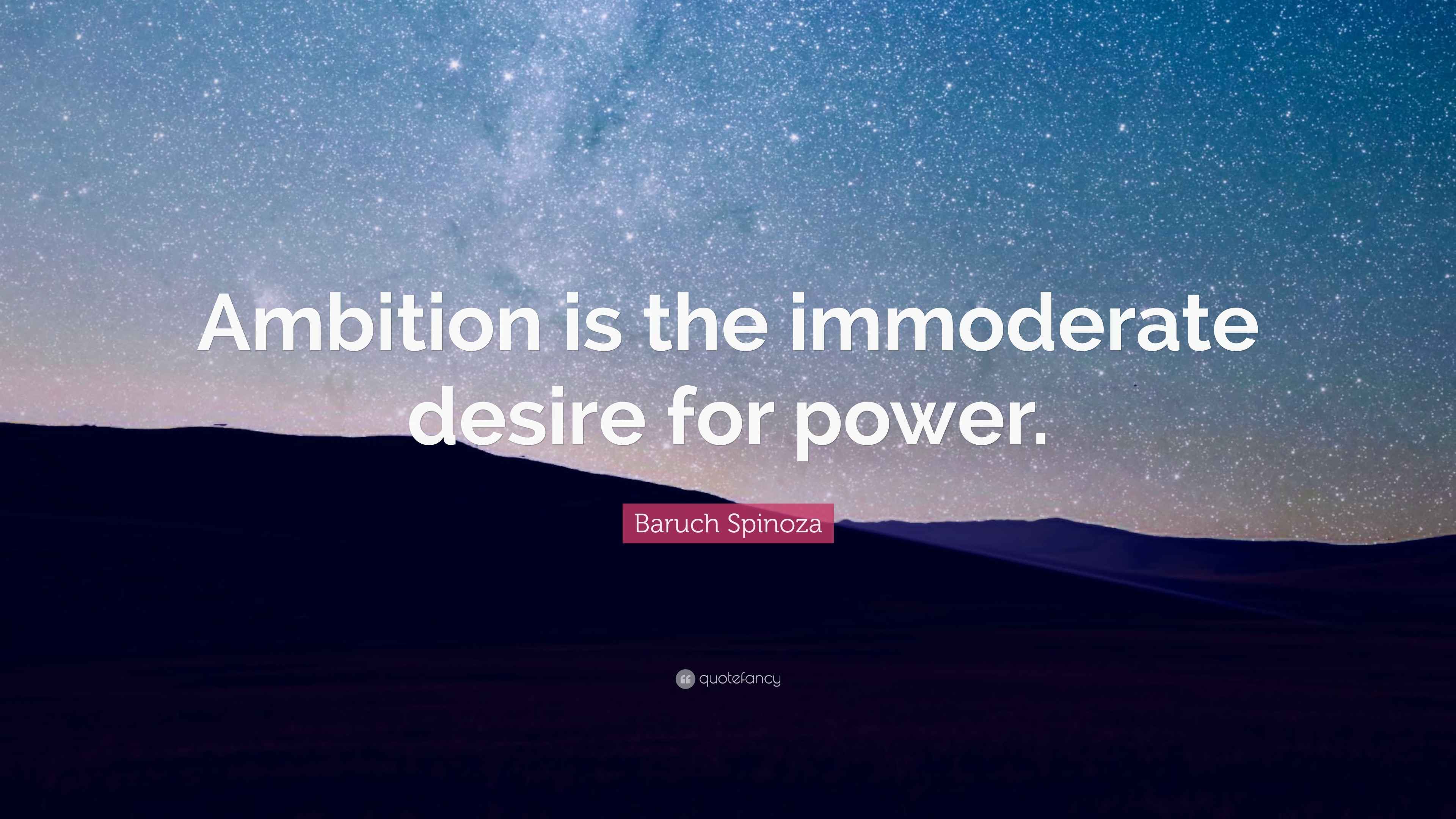 Baruch Spinoza Quote: “Ambition is the immoderate desire for power.”