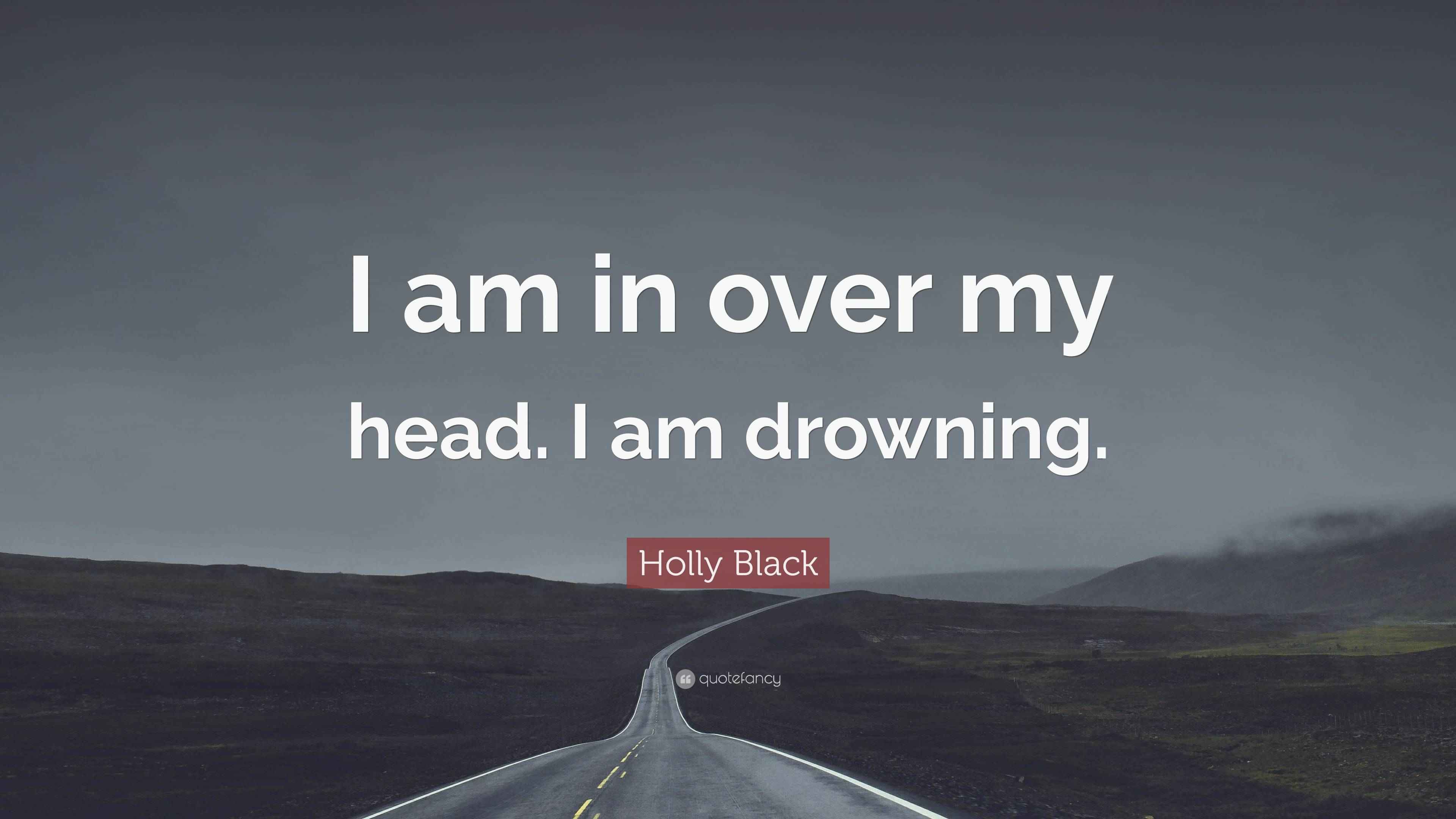 Holly Black Quote: “I am in over my head. I am drowning.”