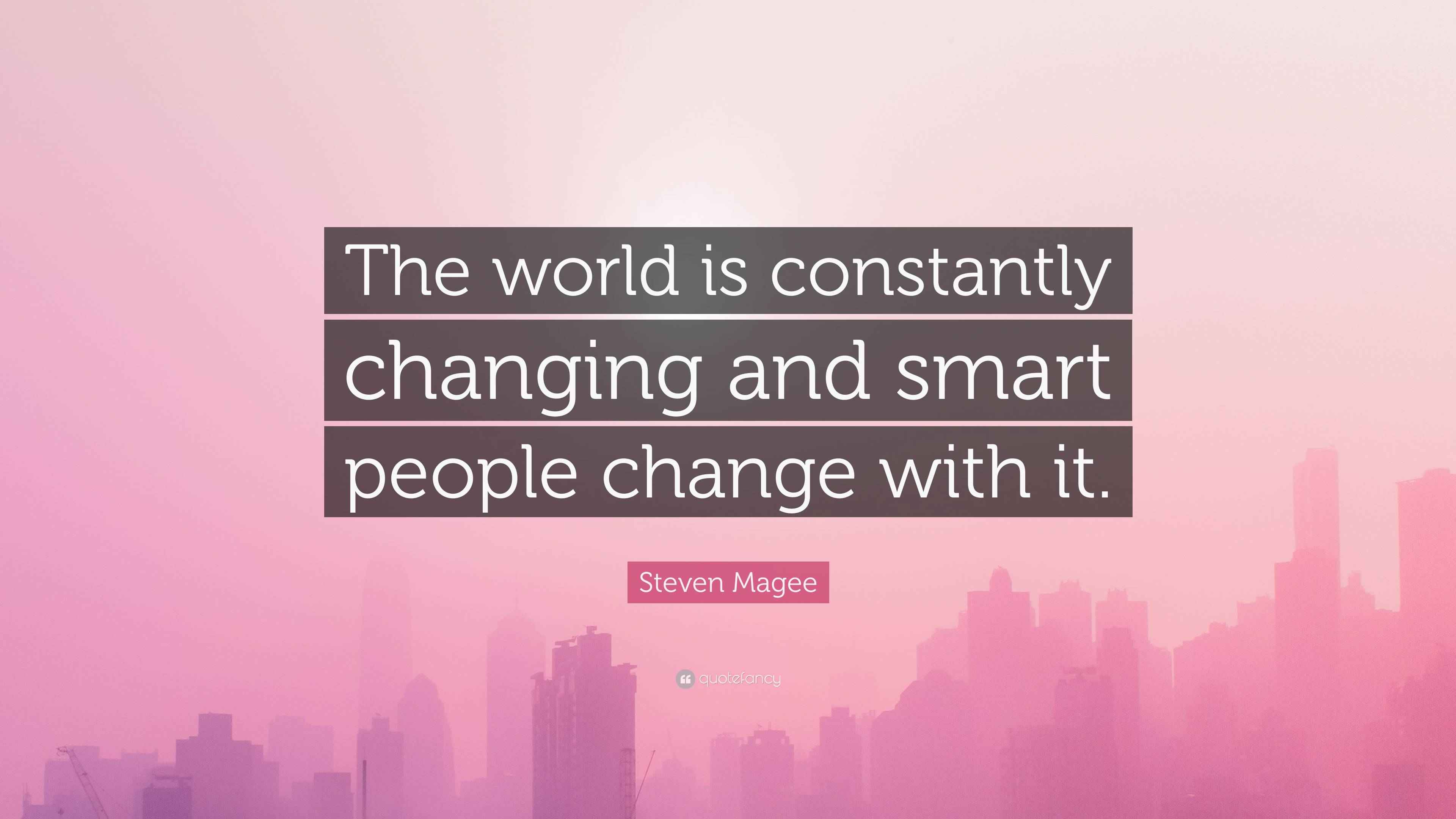 Steven Magee Quote: “The world is constantly changing and smart people ...