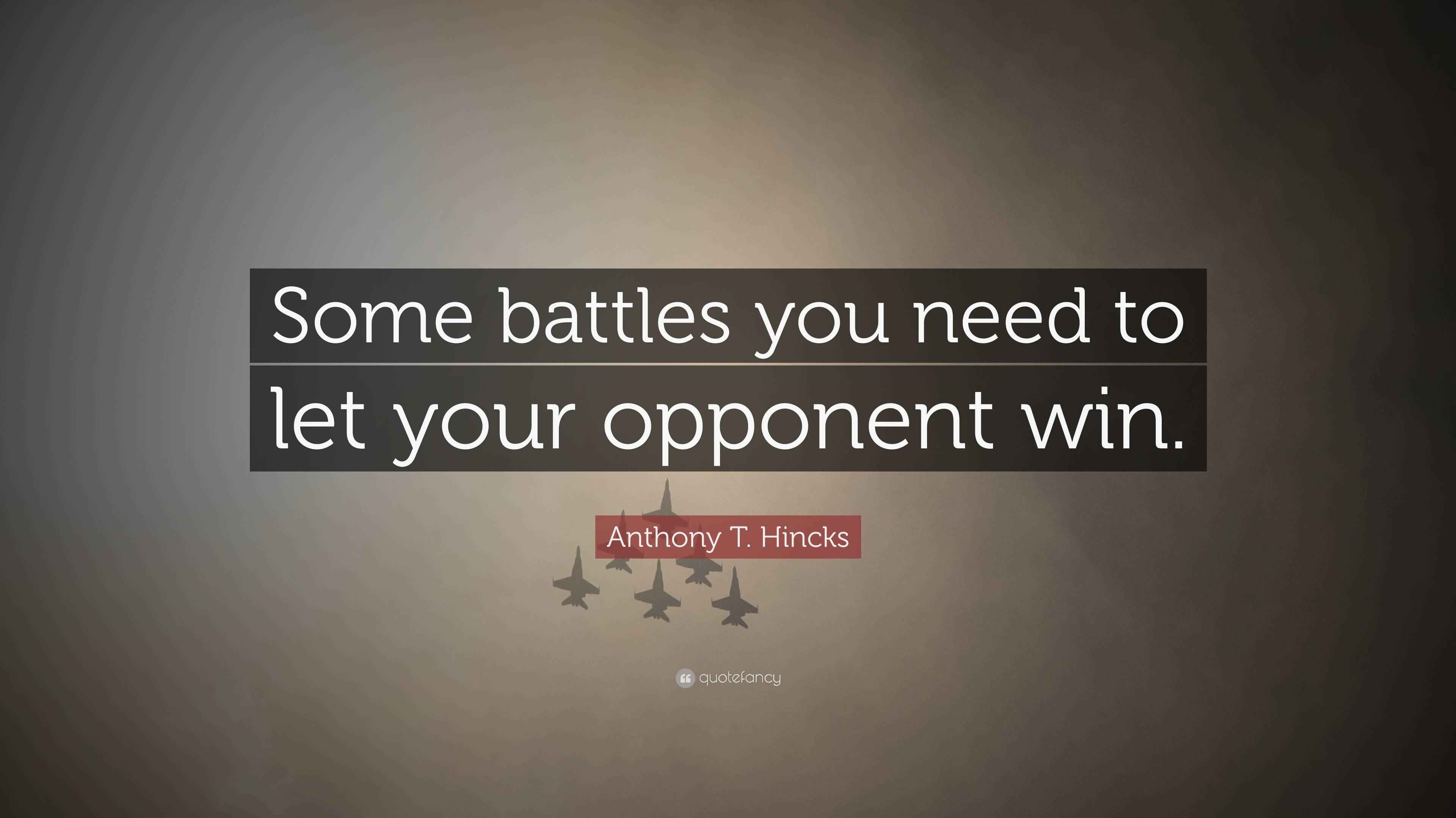Anthony T. Hincks Quote: “Some battles you need to let your opponent win.”