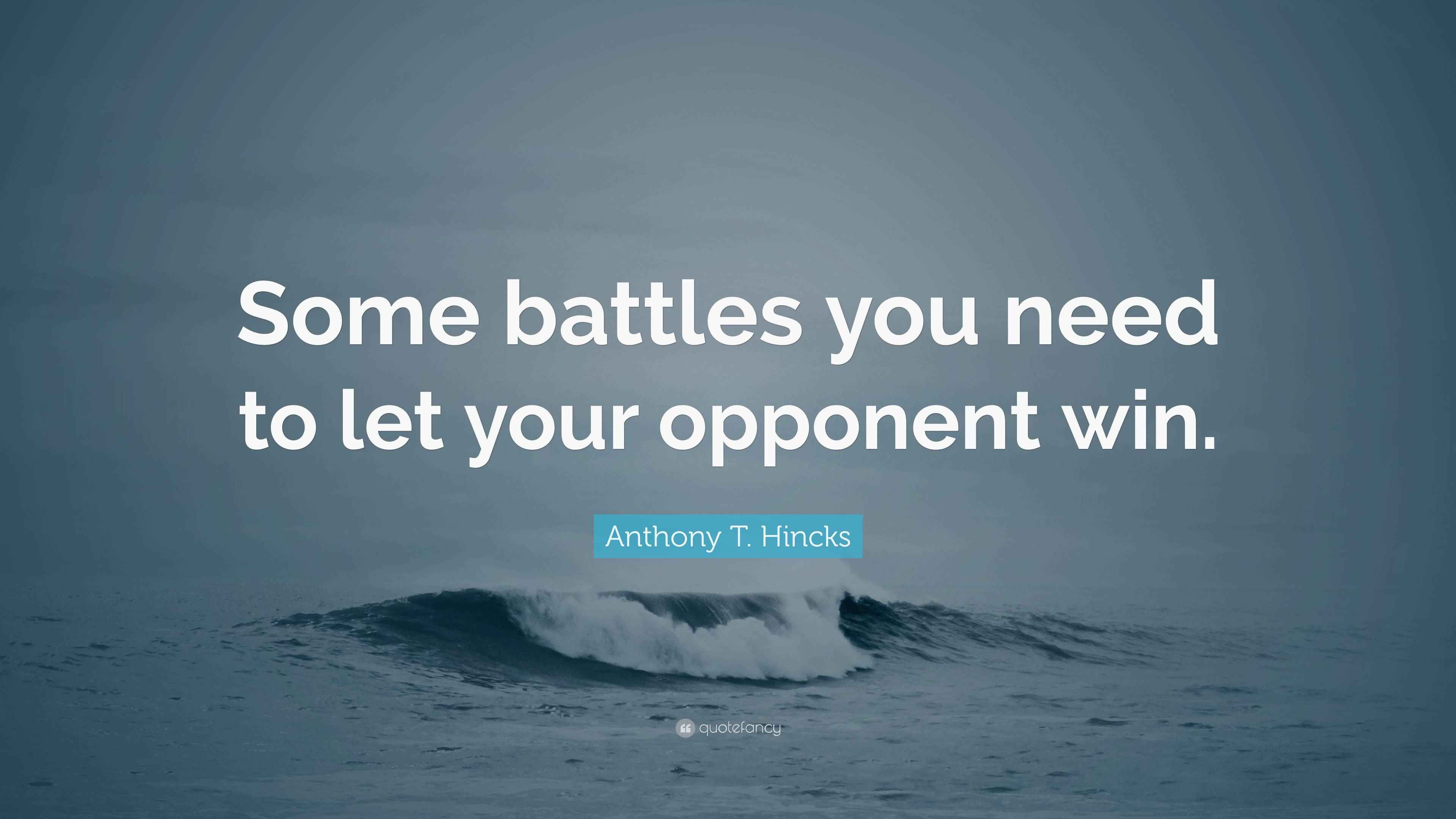 Anthony T. Hincks Quote: “Some battles you need to let your opponent win.”