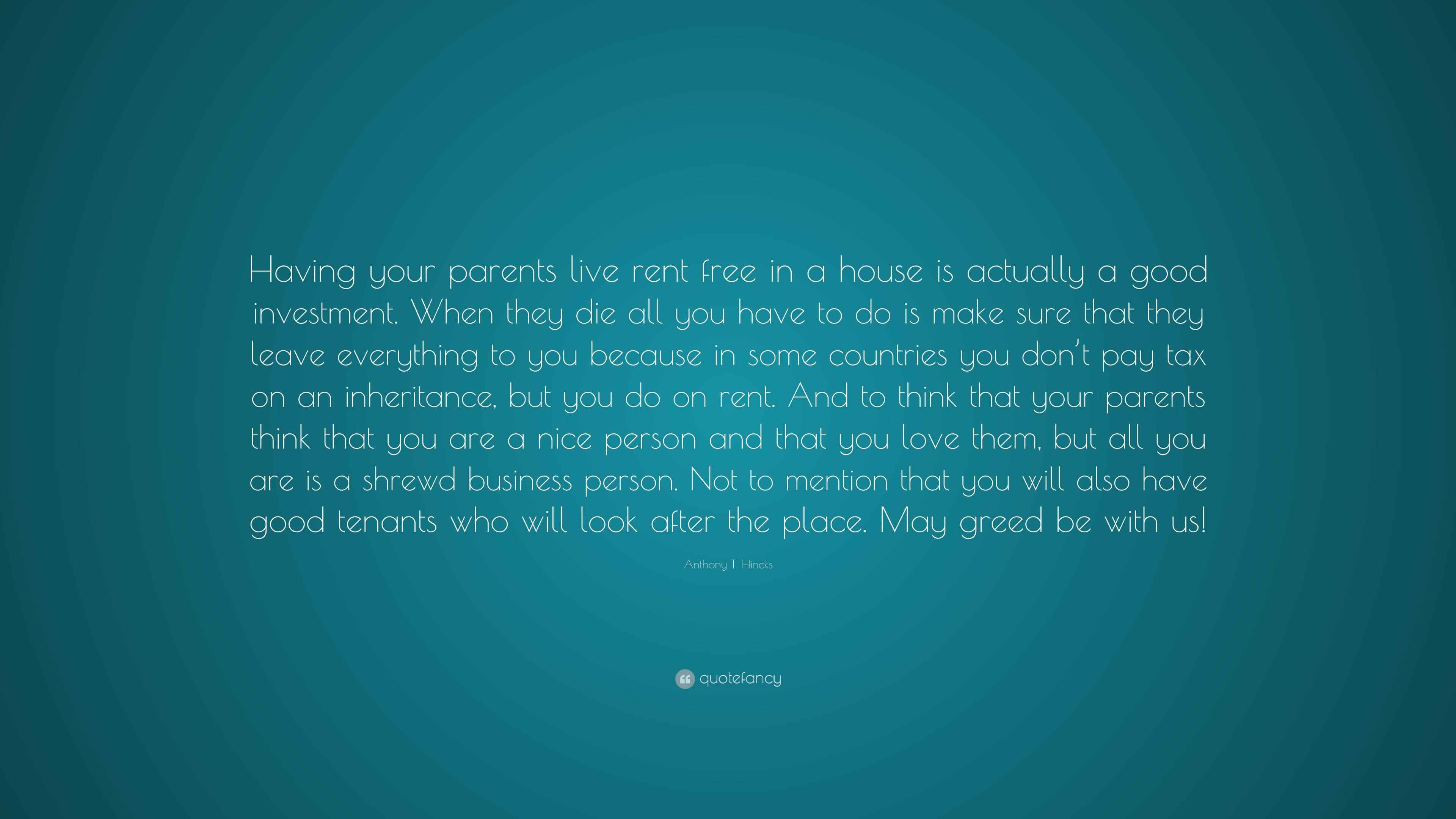 Anthony T. Hincks Quote: “Having your parents live rent free in a house ...