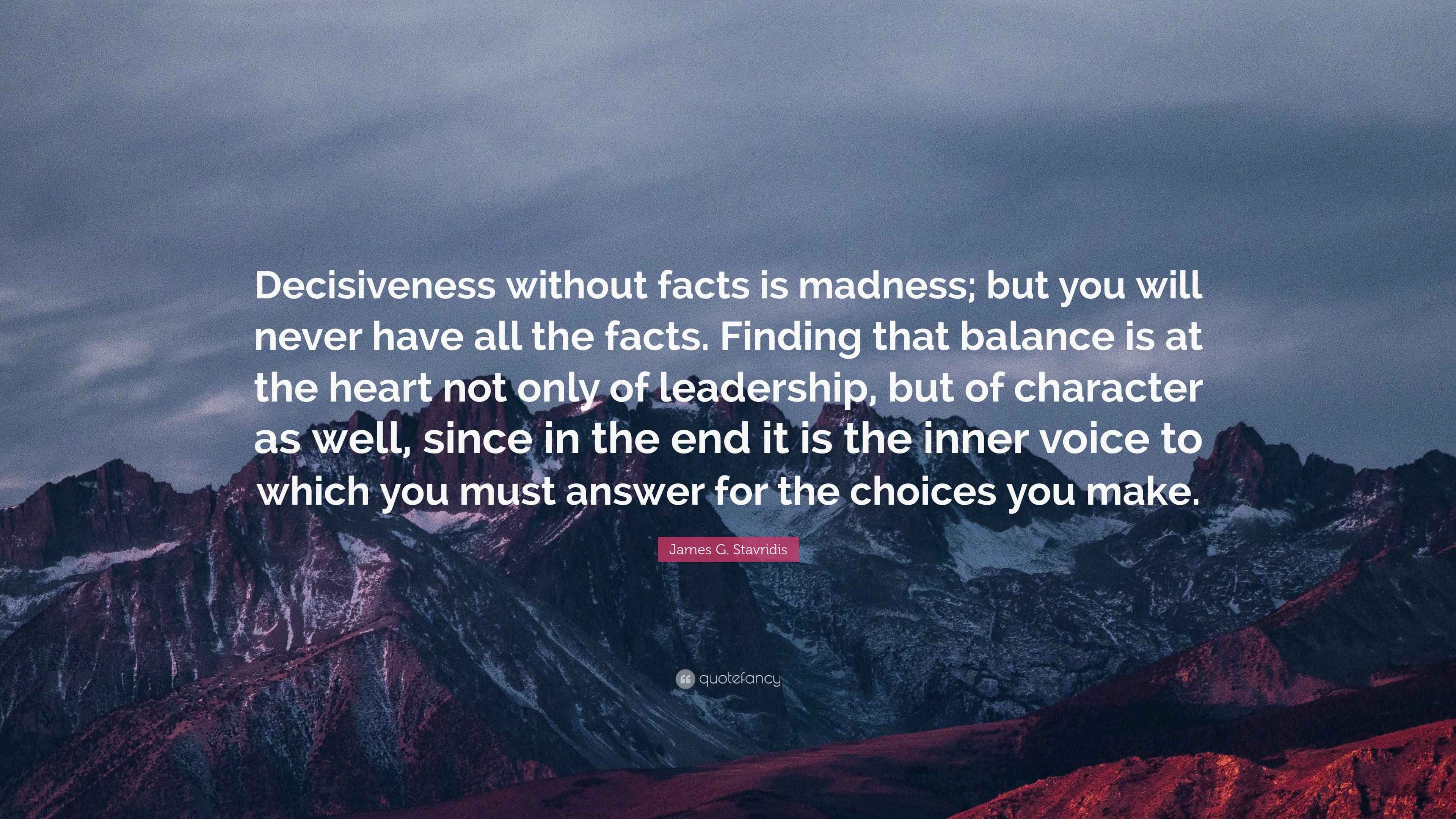James G. Stavridis Quote: “Decisiveness without facts is madness; but ...