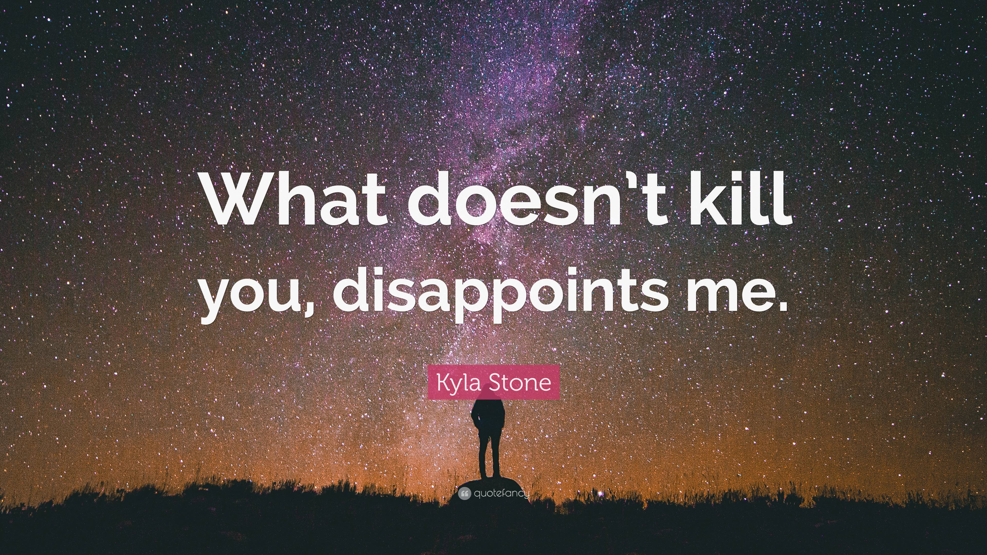 Kyla Stone Quote: “What doesn’t kill you, disappoints me.”