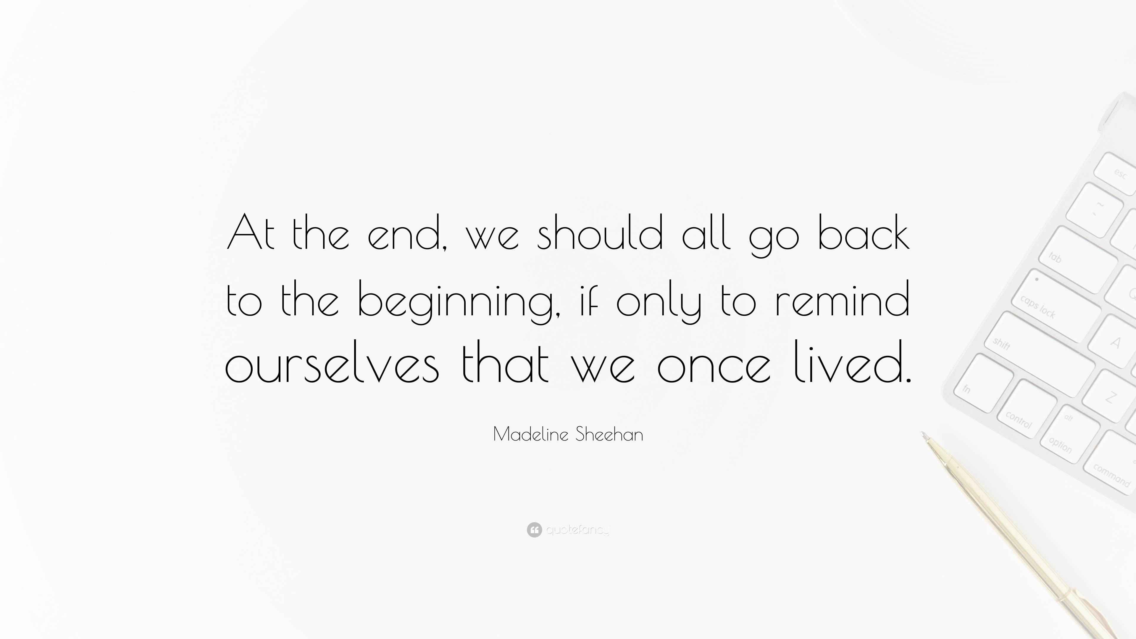 Madeline Sheehan Quote: “At the end, we should all go back to the ...