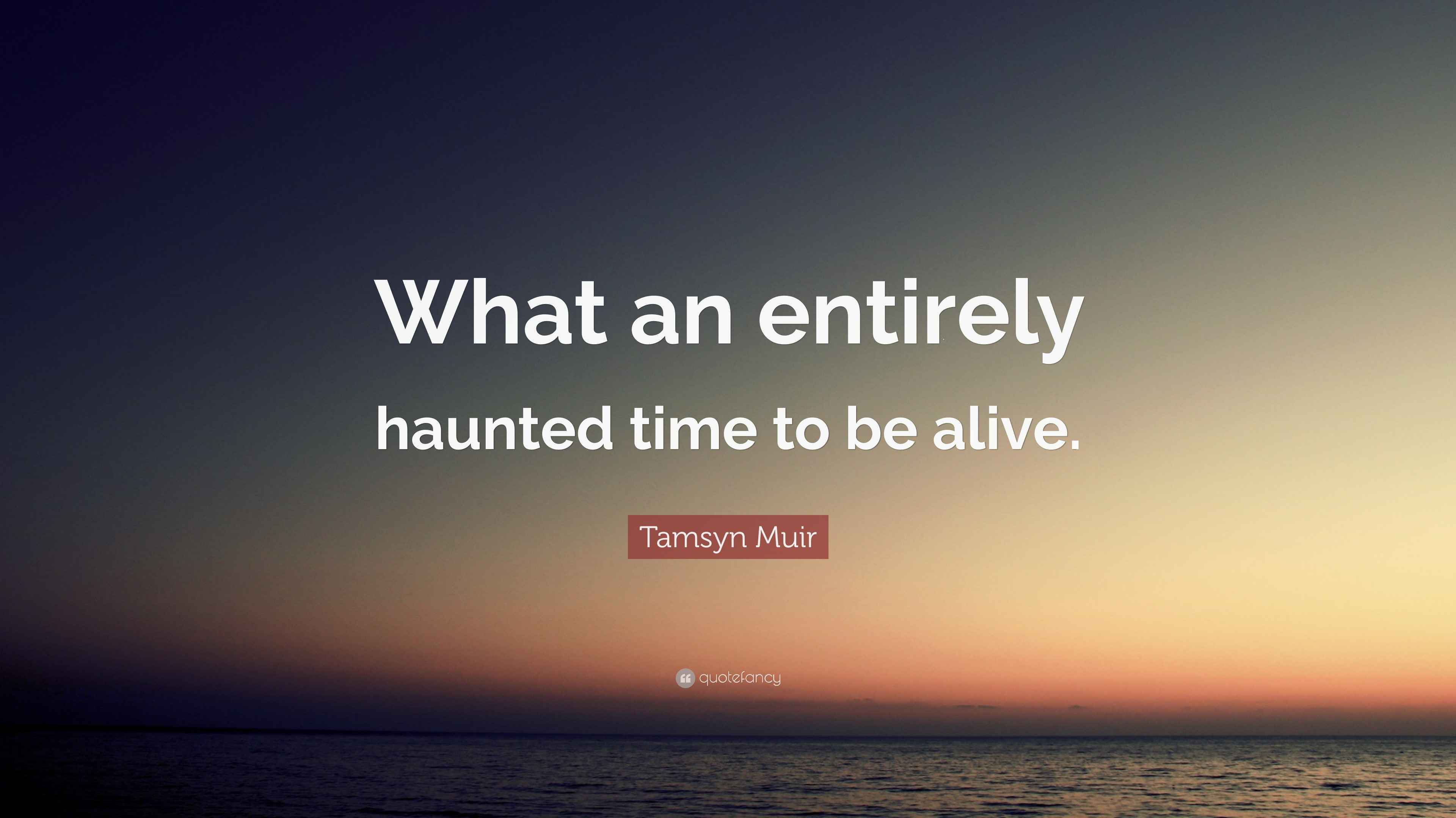 Tamsyn Muir Quote: “What an entirely haunted time to be alive.”
