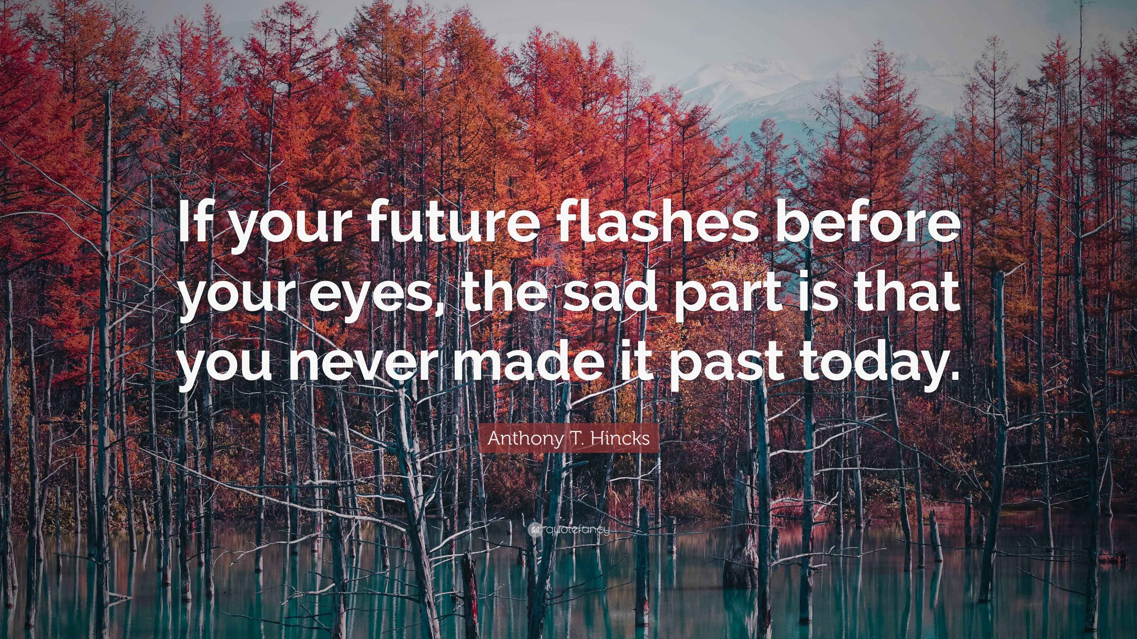 Anthony T. Hincks Quote: “If your future flashes before your eyes, the ...