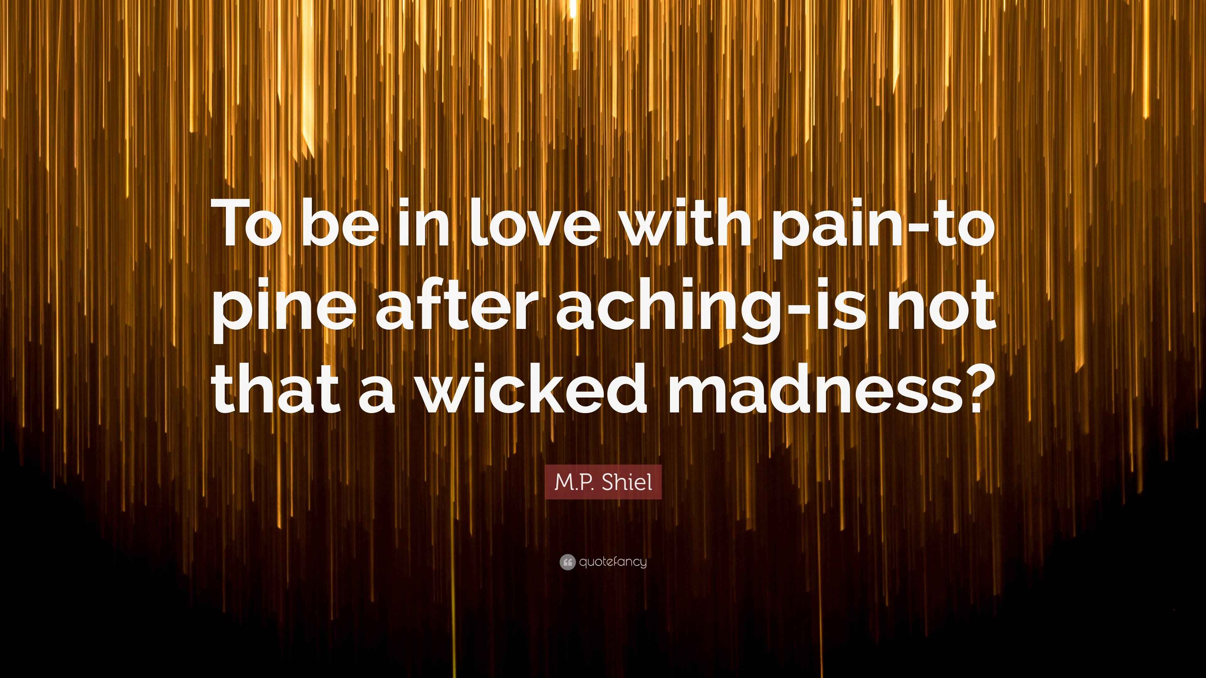 M.P. Shiel Quote: “To be in love with pain-to pine after aching-is not ...