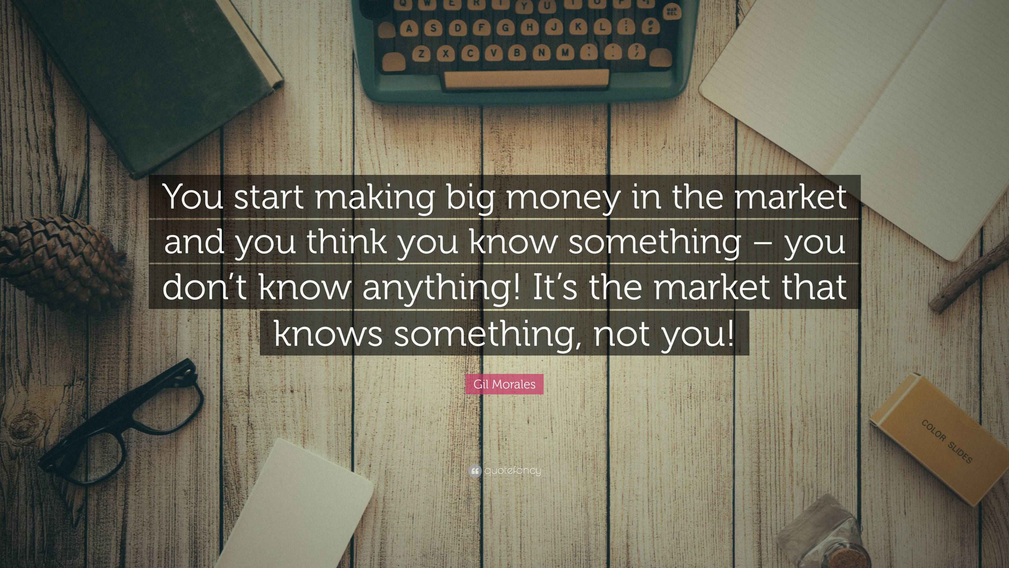 Gil Morales Quote: “You start making big money in the market and you ...