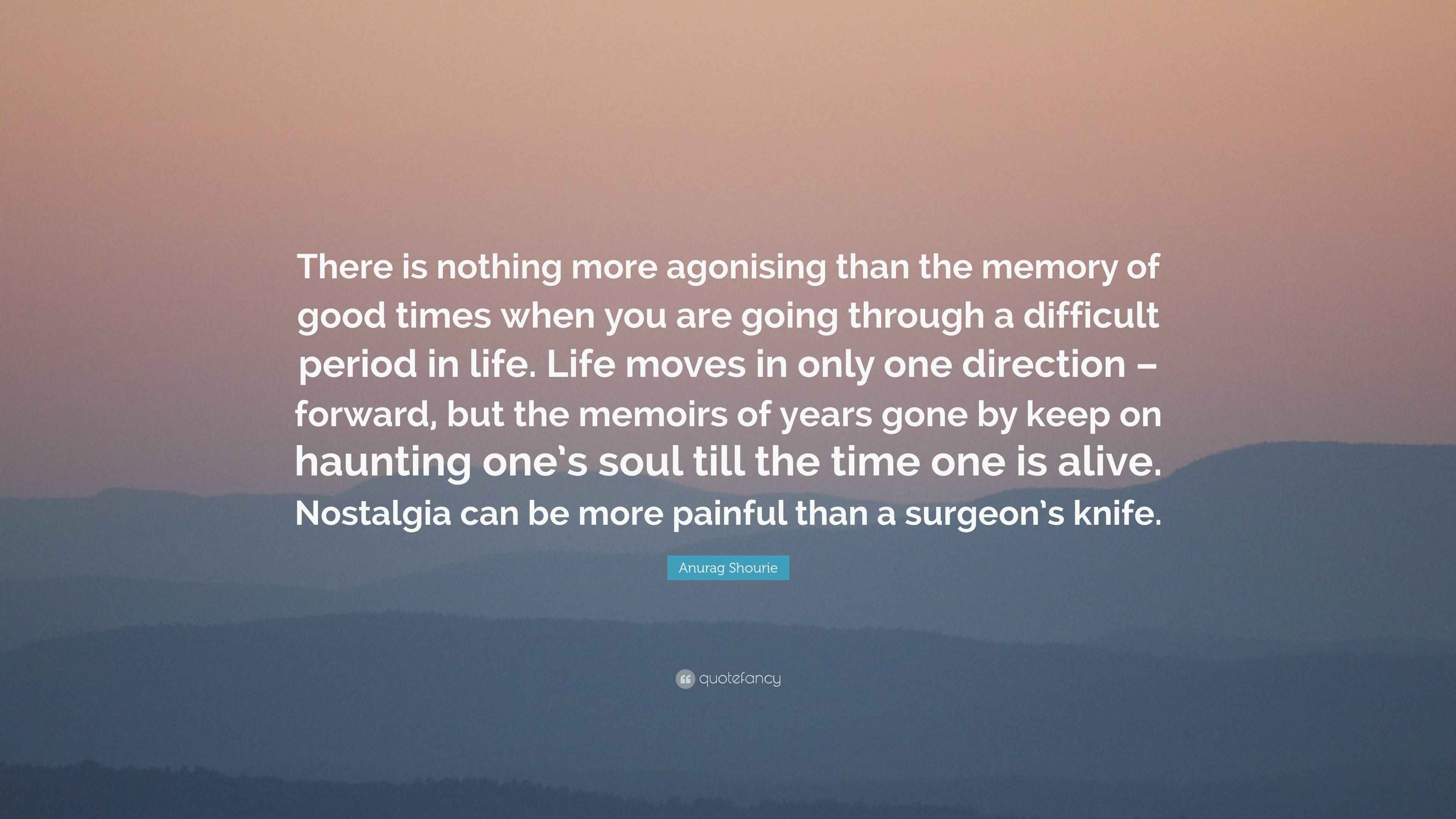 Anurag Shourie Quote: “There is nothing more agonising than the memory ...