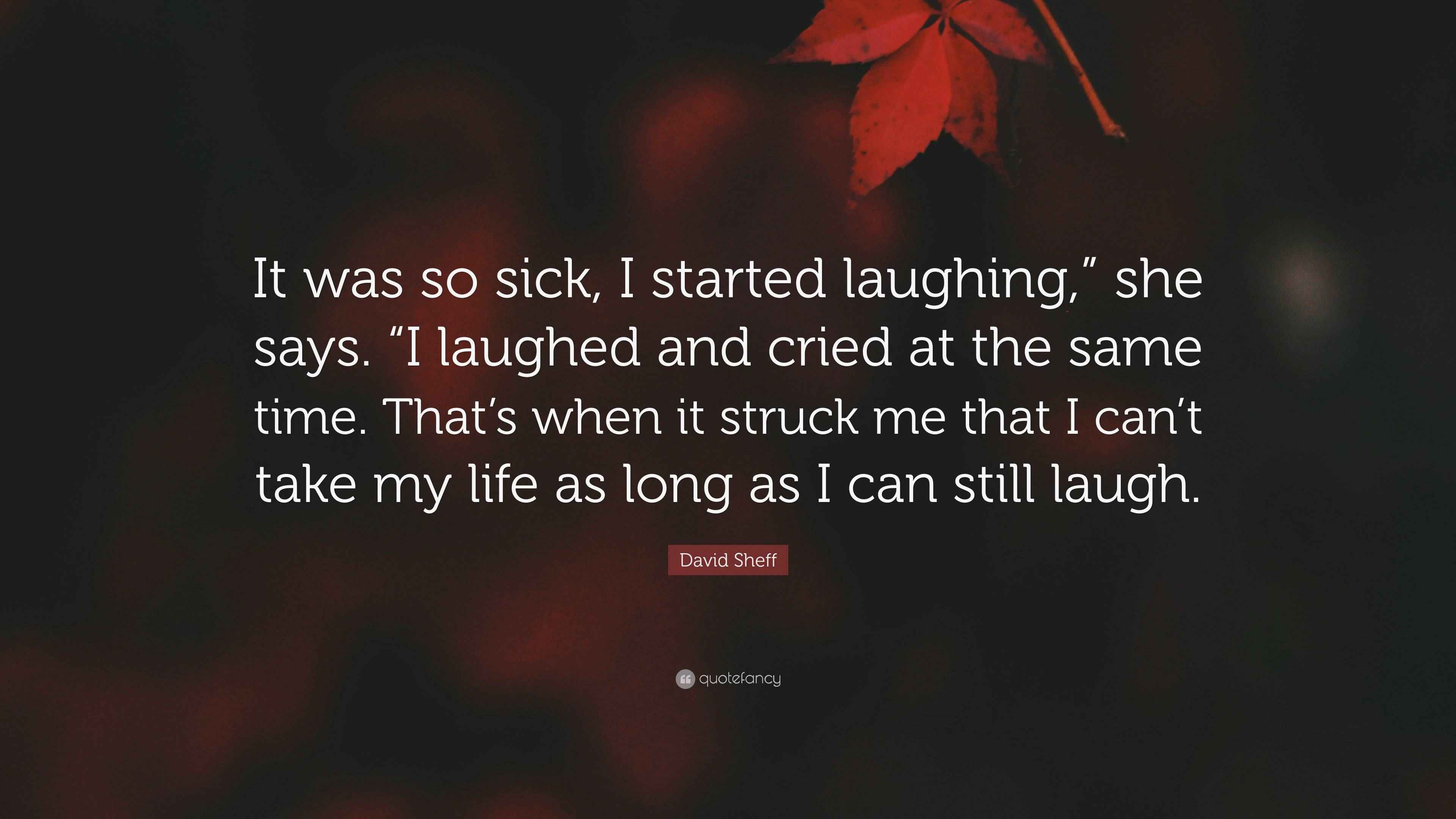 David Sheff Quote: “It was so sick, I started laughing,” she says. “I ...