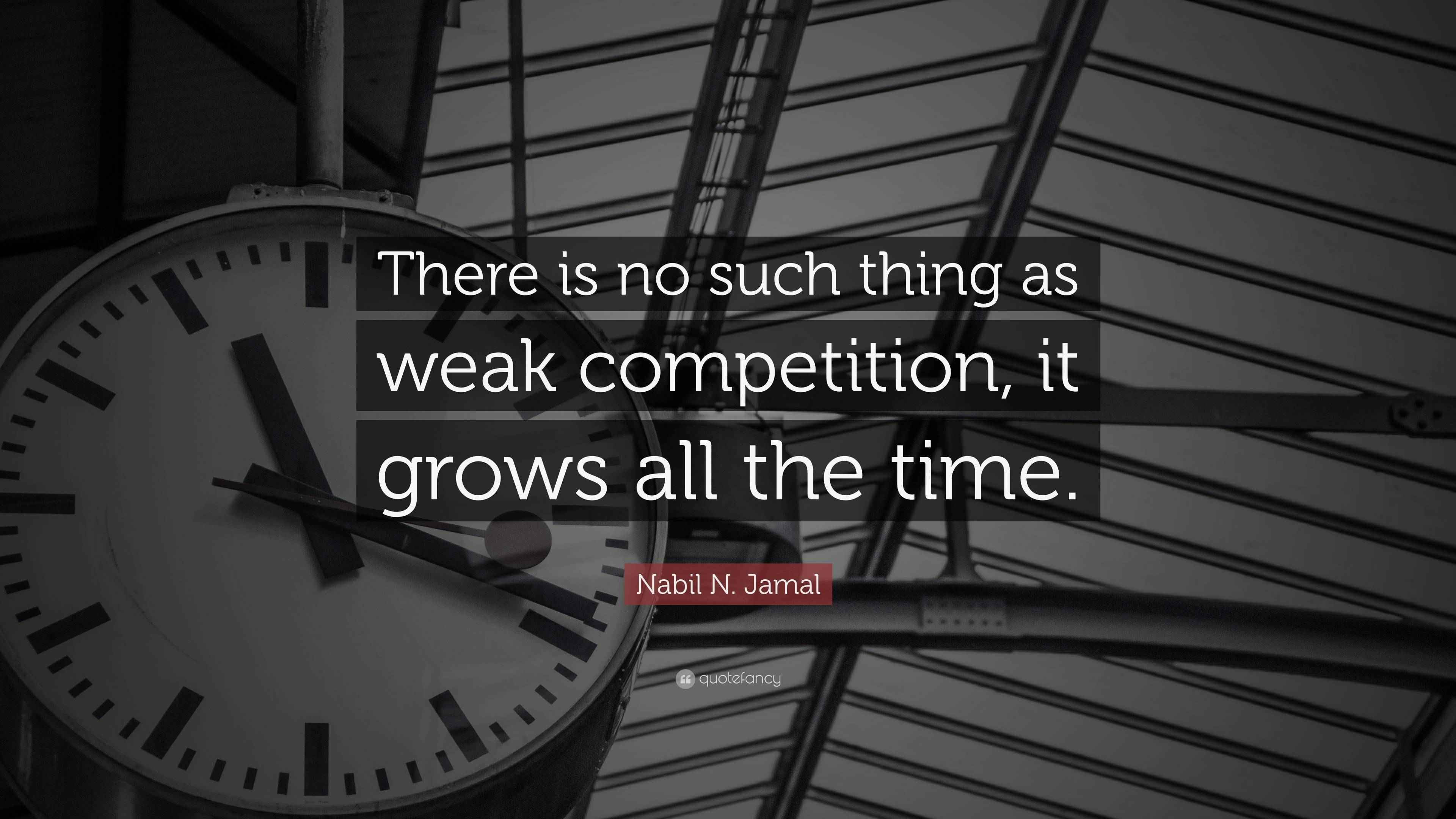 Nabil N. Jamal Quote: “There is no such thing as weak competition, it ...
