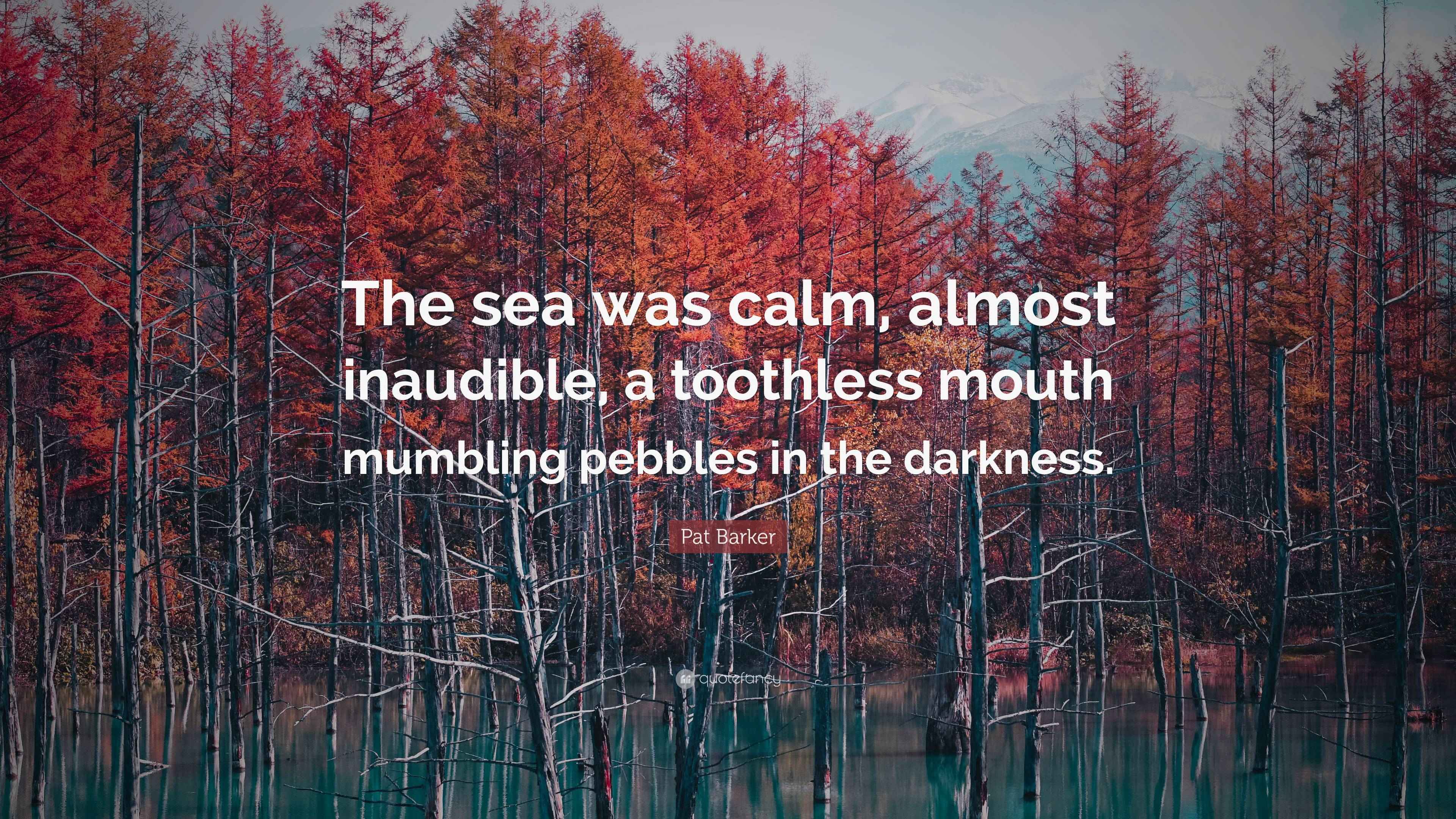 Pat Barker Quote: “The sea was calm, almost inaudible, a toothless ...