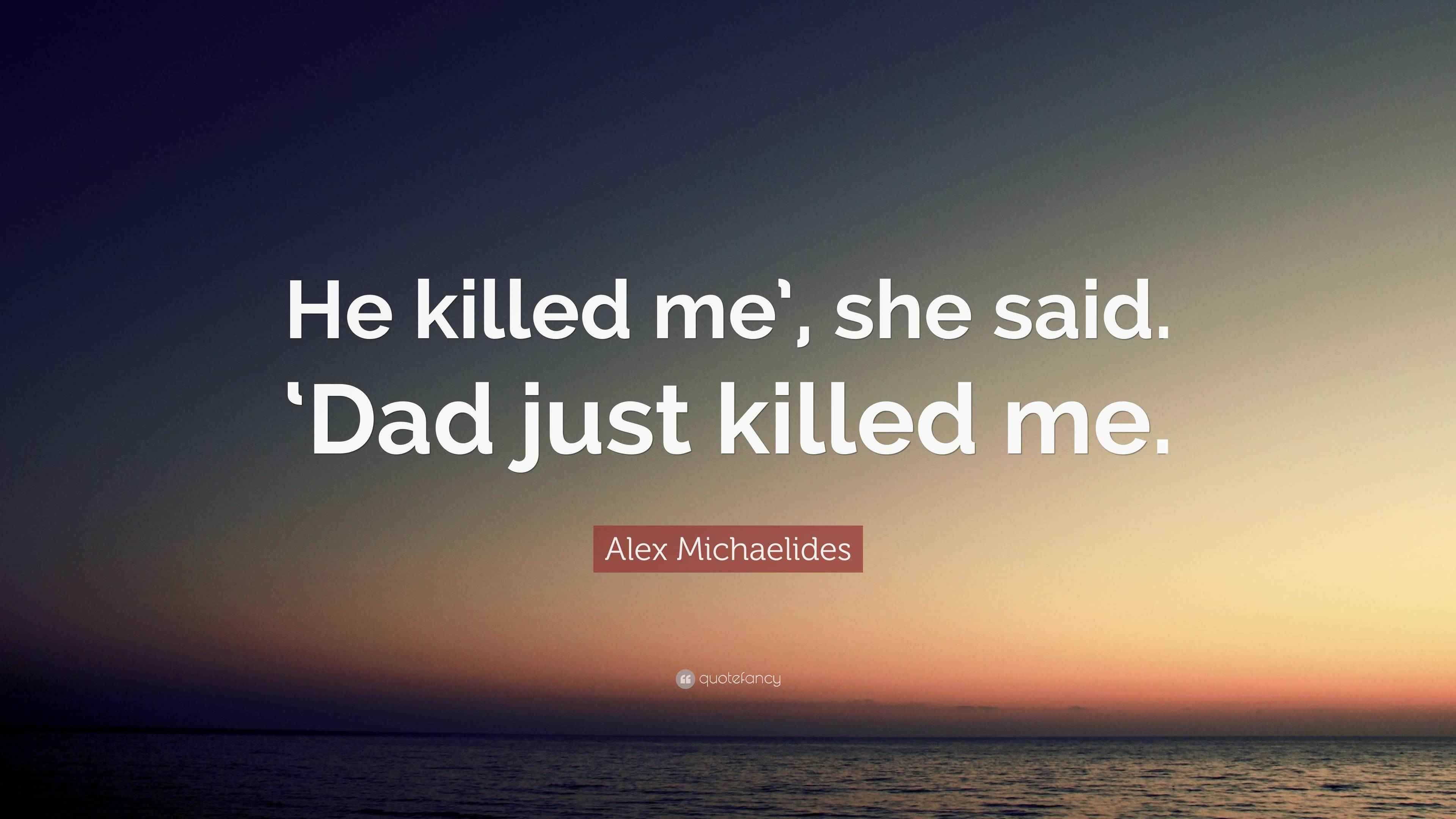 Alex Michaelides Quote: “He killed me’, she said. ‘Dad just killed me.”