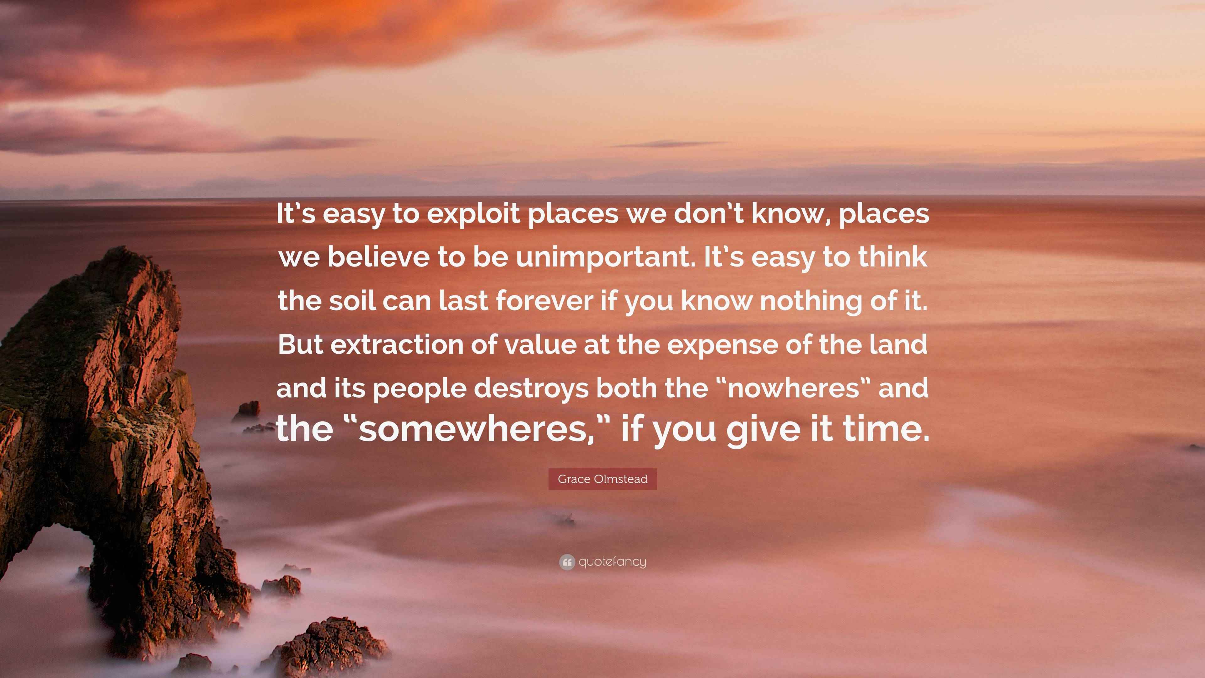 Grace Olmstead Quote: “It’s easy to exploit places we don’t know ...