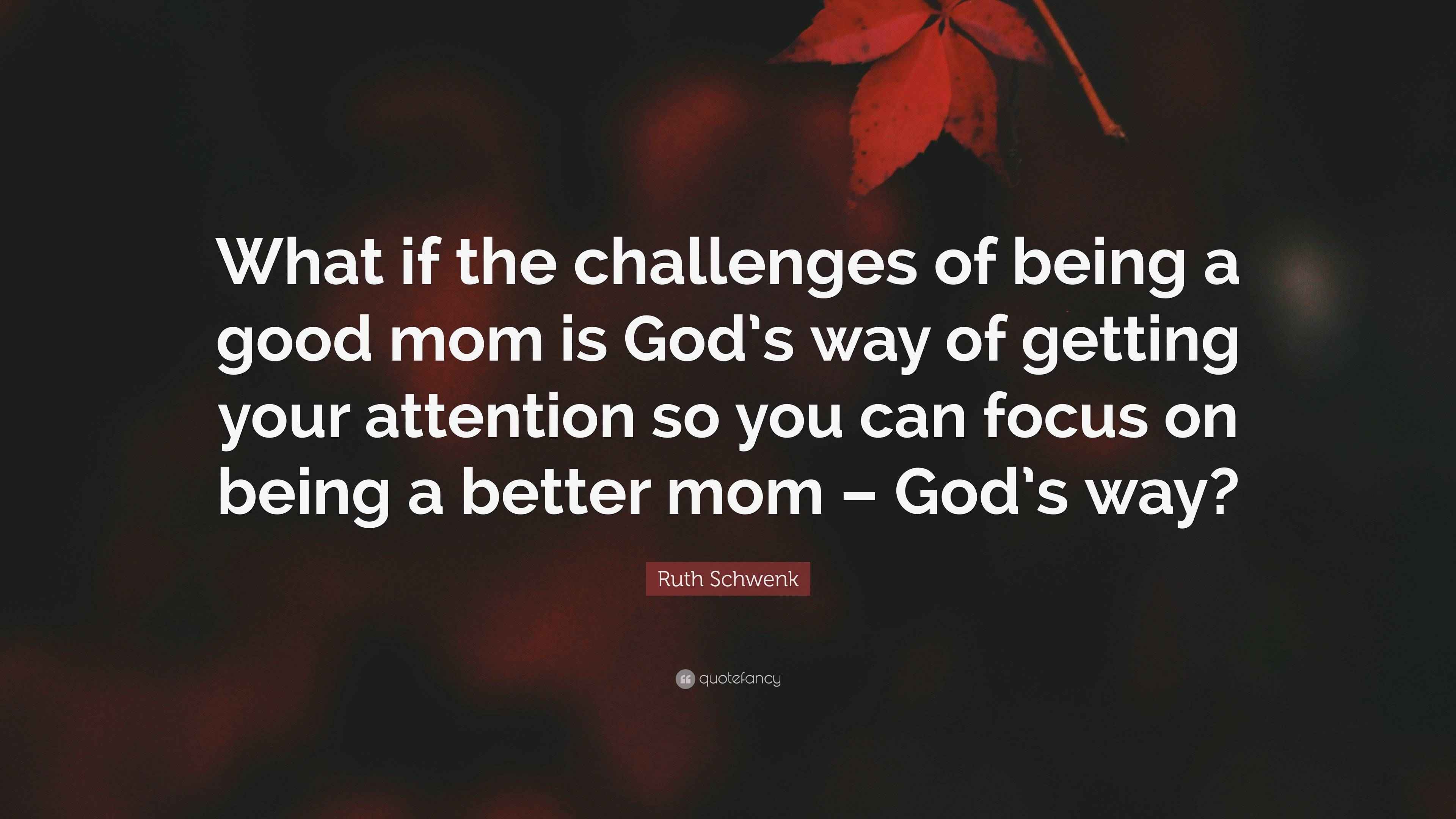 Ruth Schwenk Quote: “What if the challenges of being a good mom is God ...