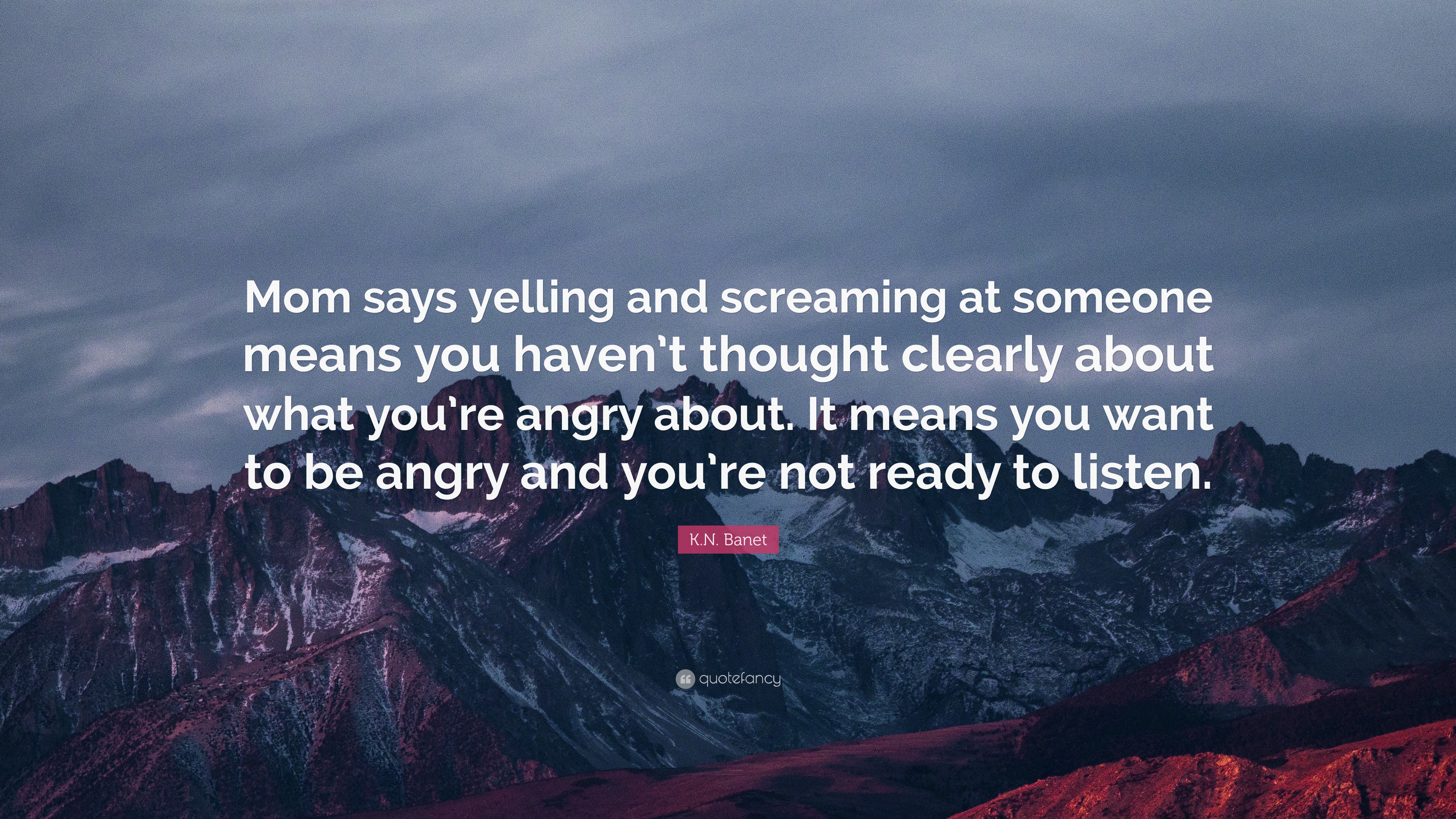 K.N. Banet Quote: “Mom says yelling and screaming at someone means you ...