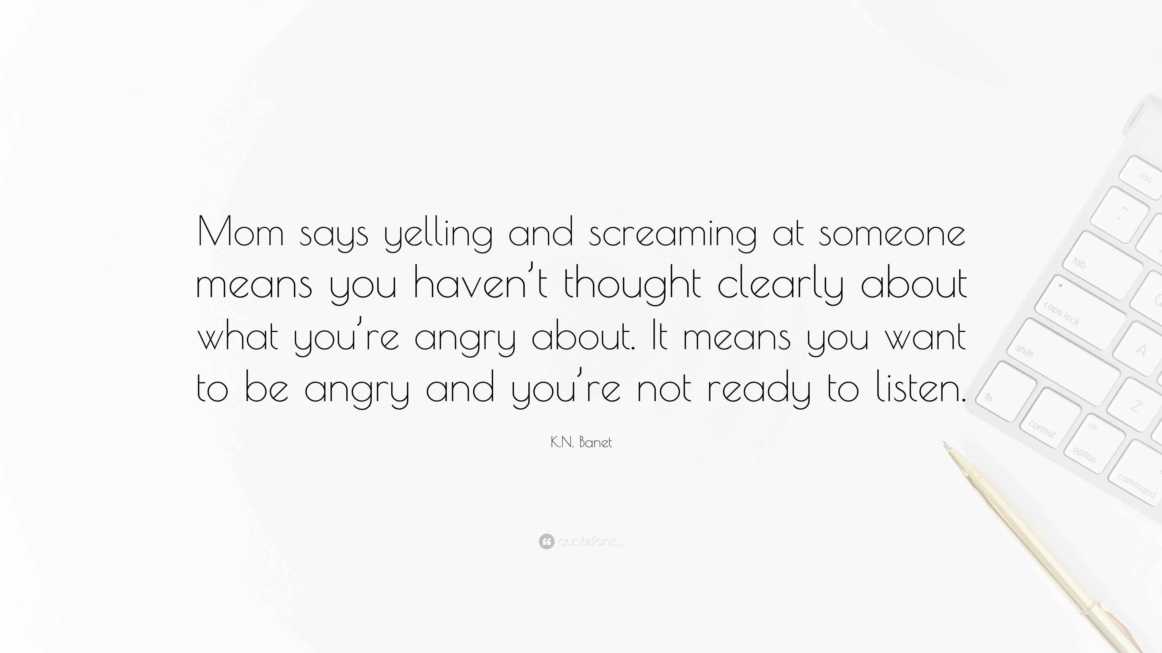 K.N. Banet Quote: “Mom says yelling and screaming at someone means you ...