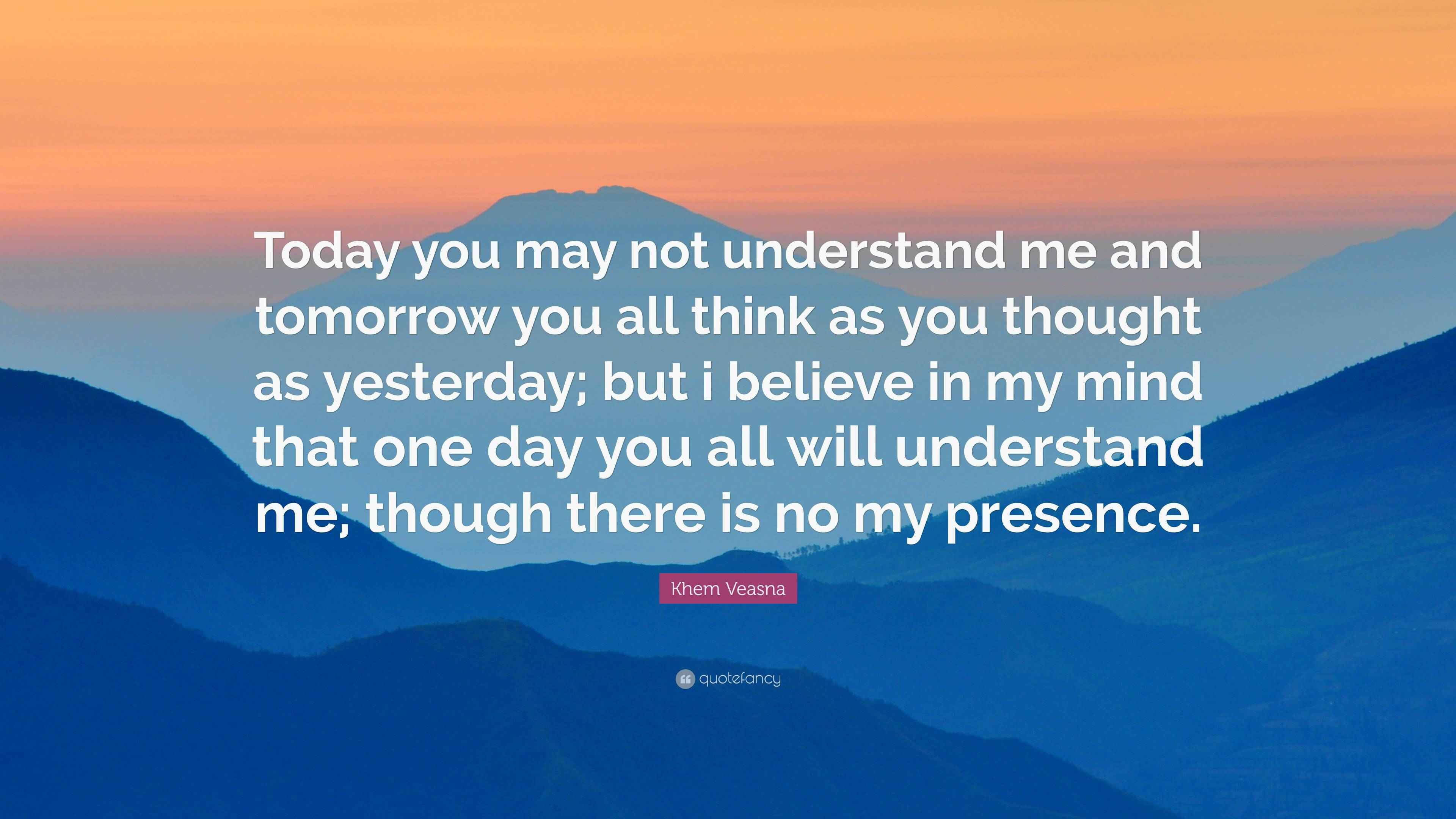 Khem Veasna Quote: “Today you may not understand me and tomorrow you ...