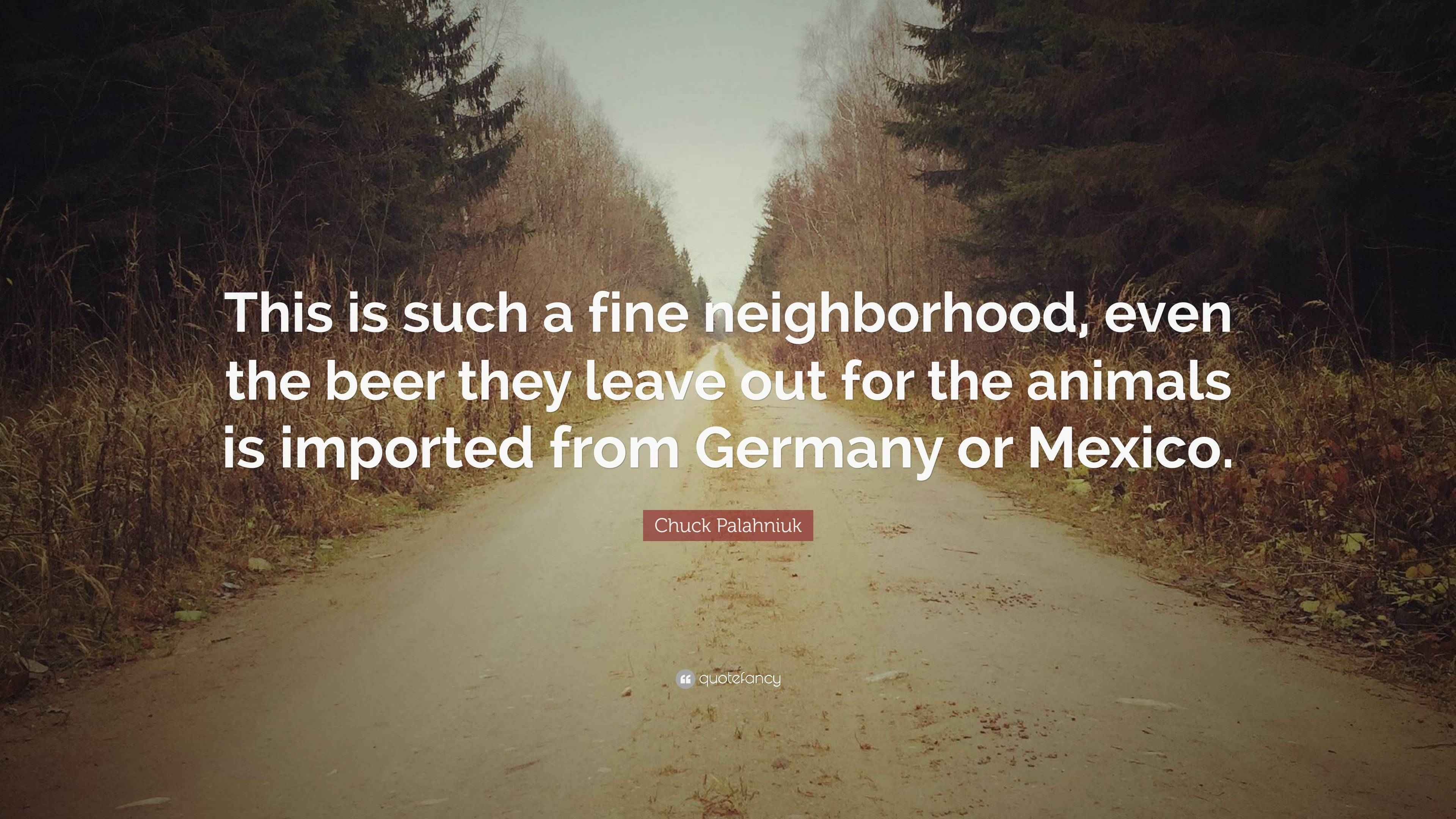 Chuck Palahniuk Quote: “This is such a fine neighborhood, even the beer ...