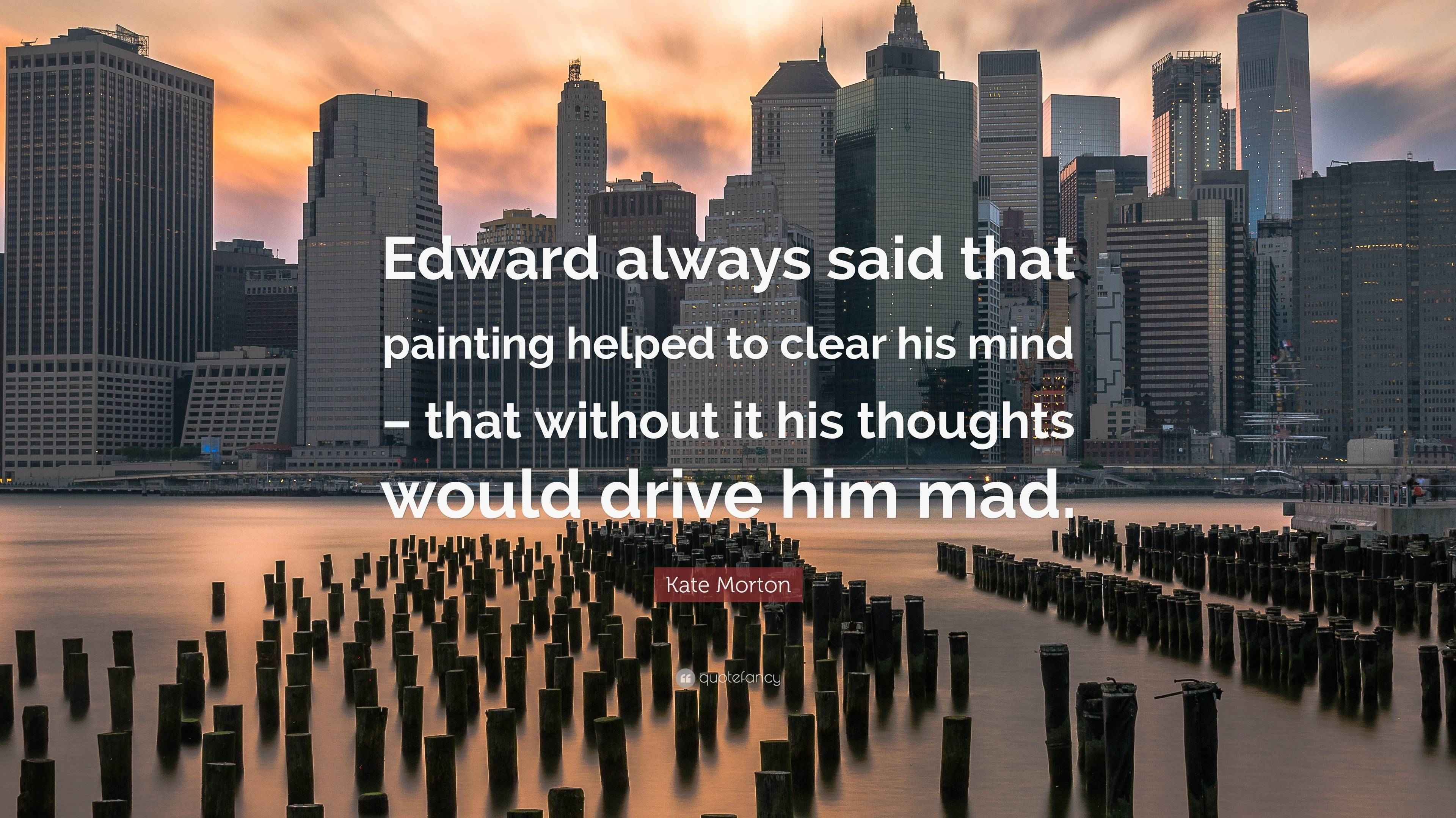 Kate Morton Quote: “Edward always said that painting helped to clear ...