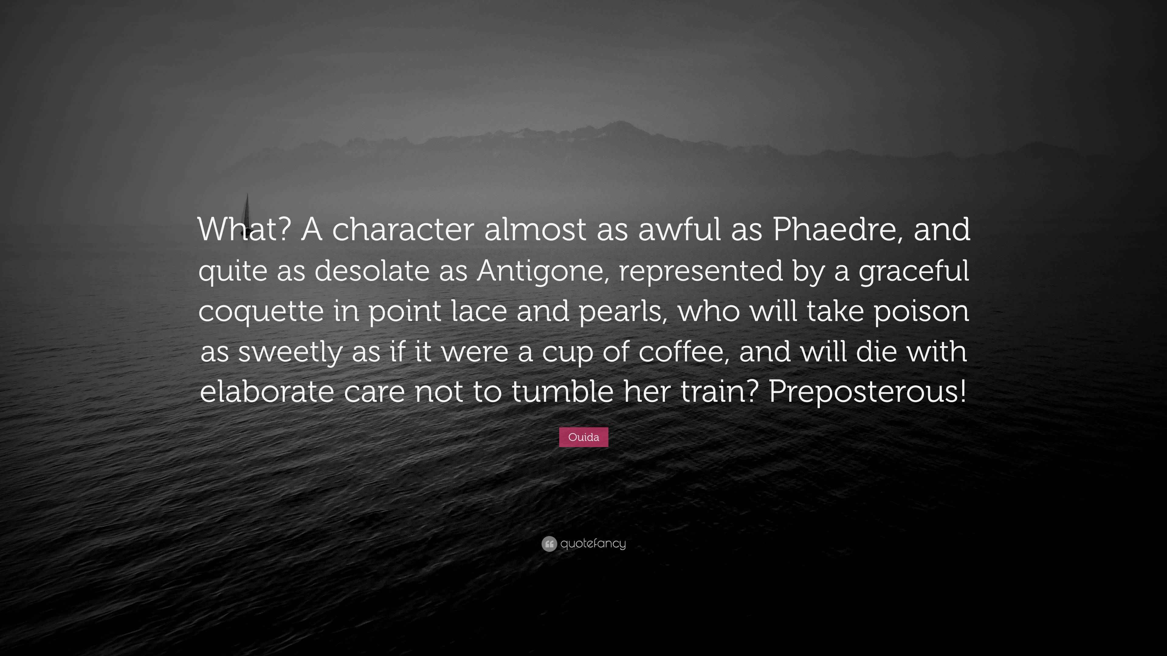 Ouida Quote: “What? A character almost as awful as Phaedre, and quite ...