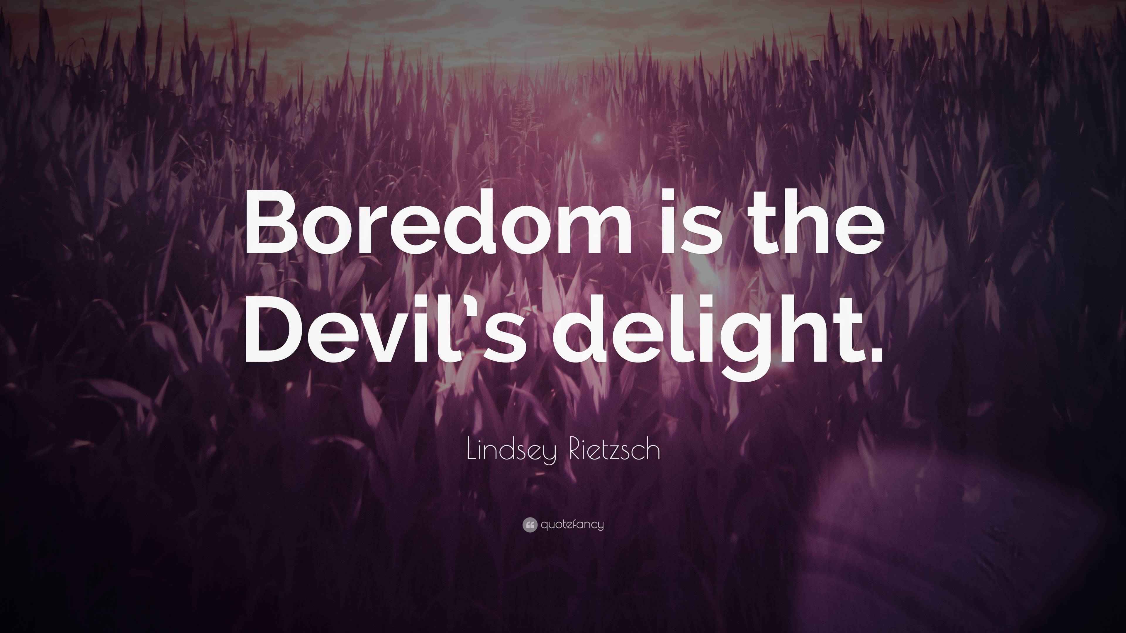 Lindsey Rietzsch Quote: “Boredom is the Devil’s delight.”