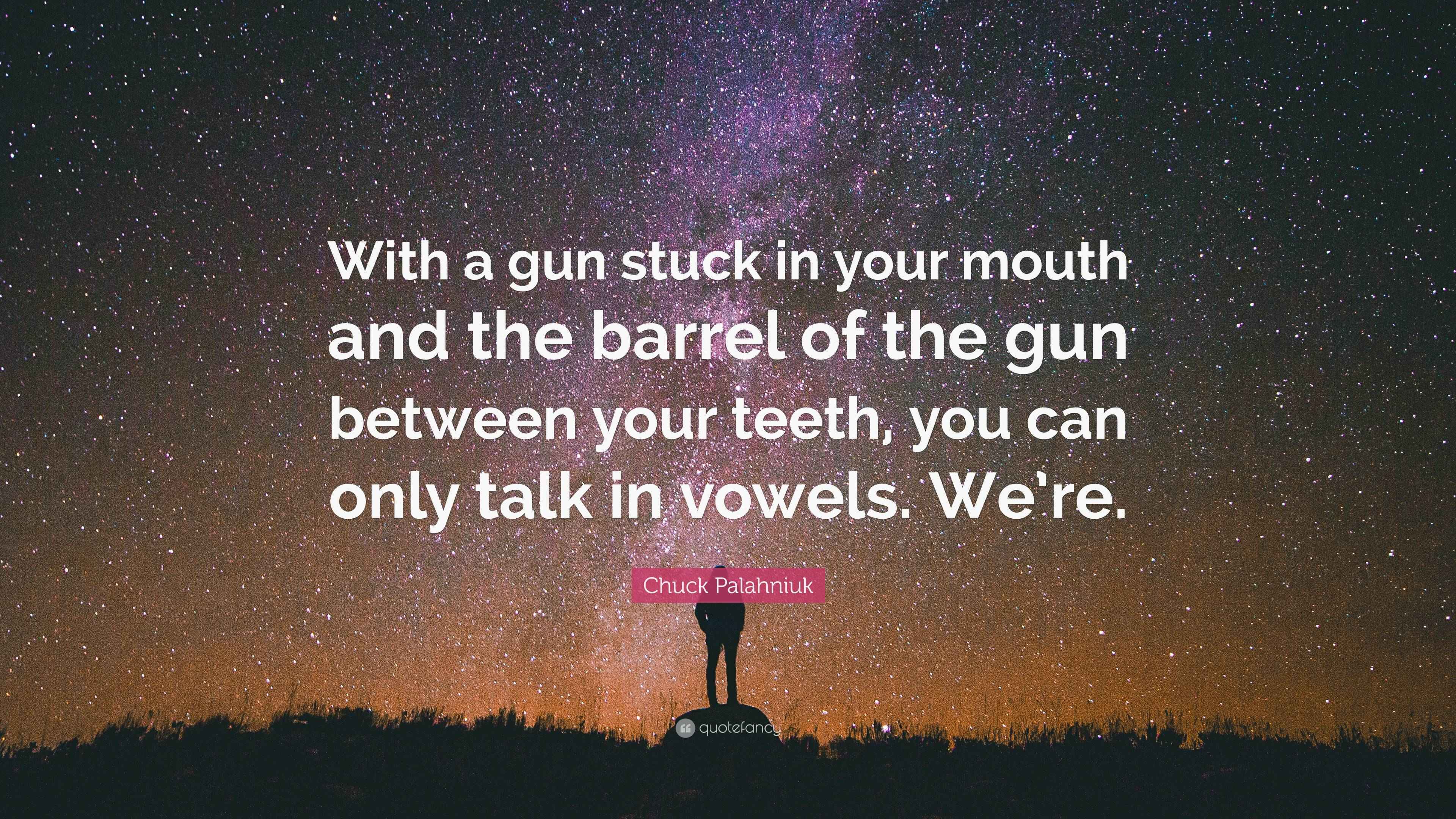Chuck Palahniuk Quote: “With a gun stuck in your mouth and the barrel ...