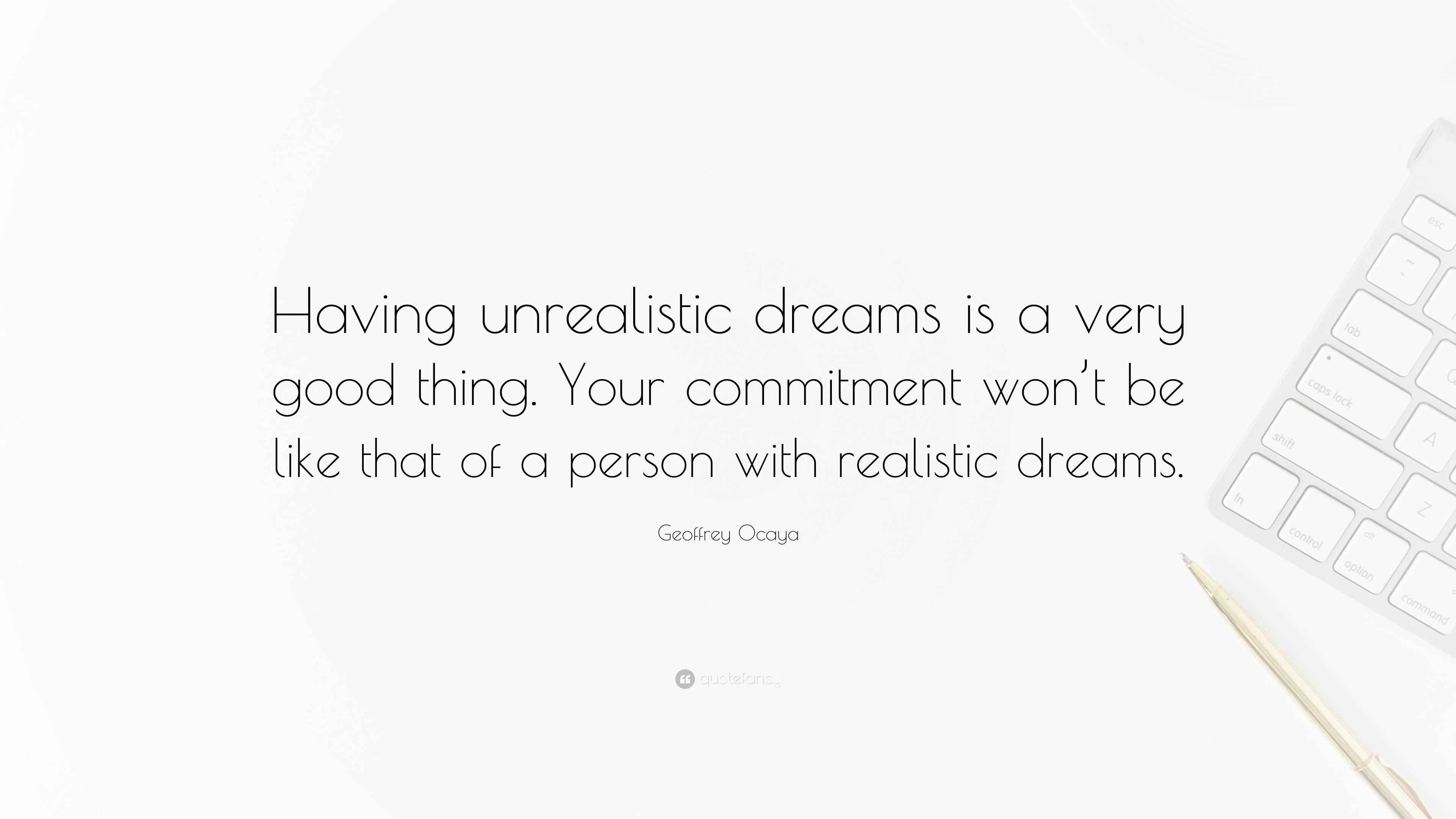 Geoffrey Ocaya Quote: “Having unrealistic dreams is a very good thing ...